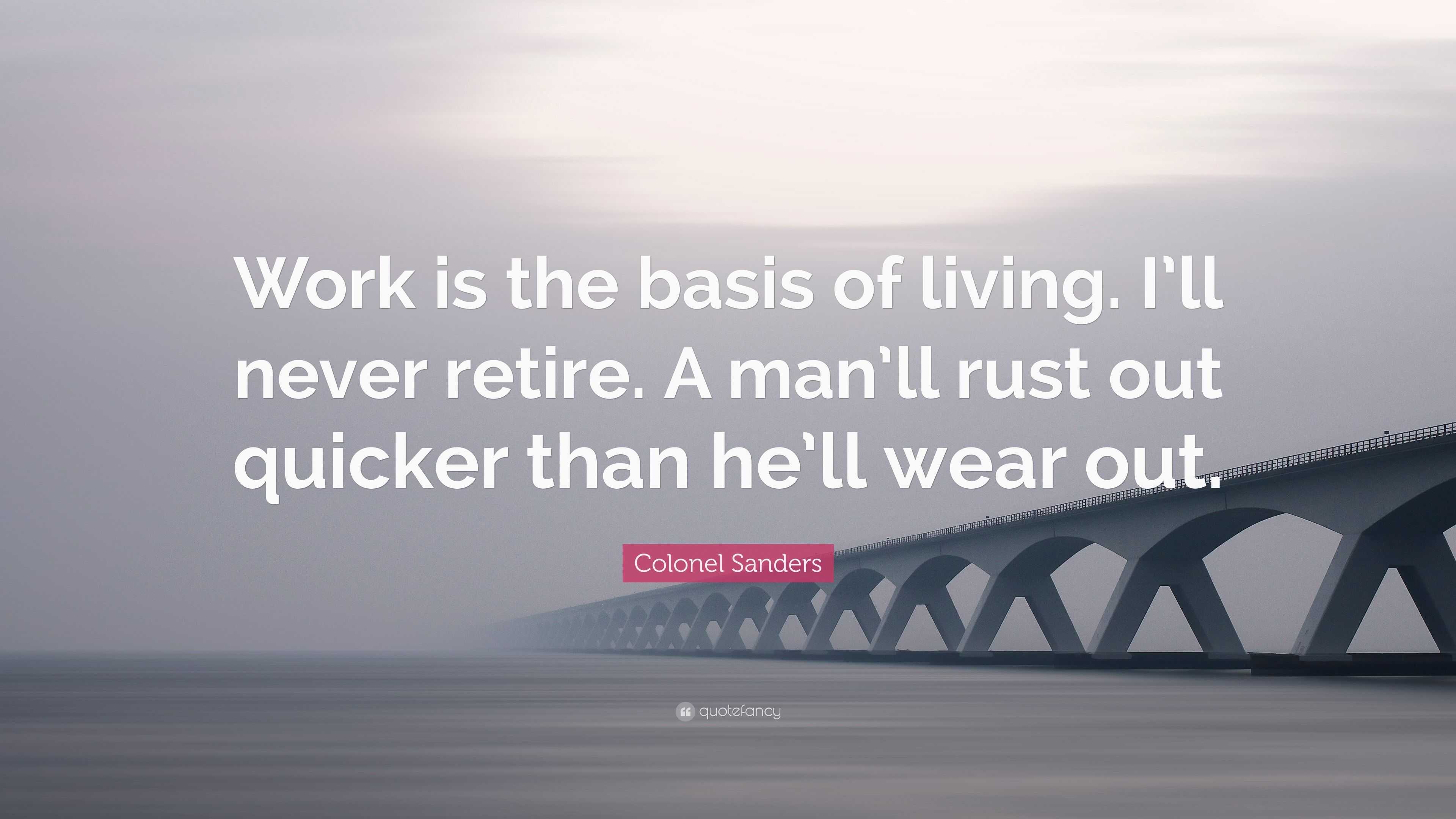 Colonel Sanders Quote: “Work is the basis of living. I’ll never retire ...