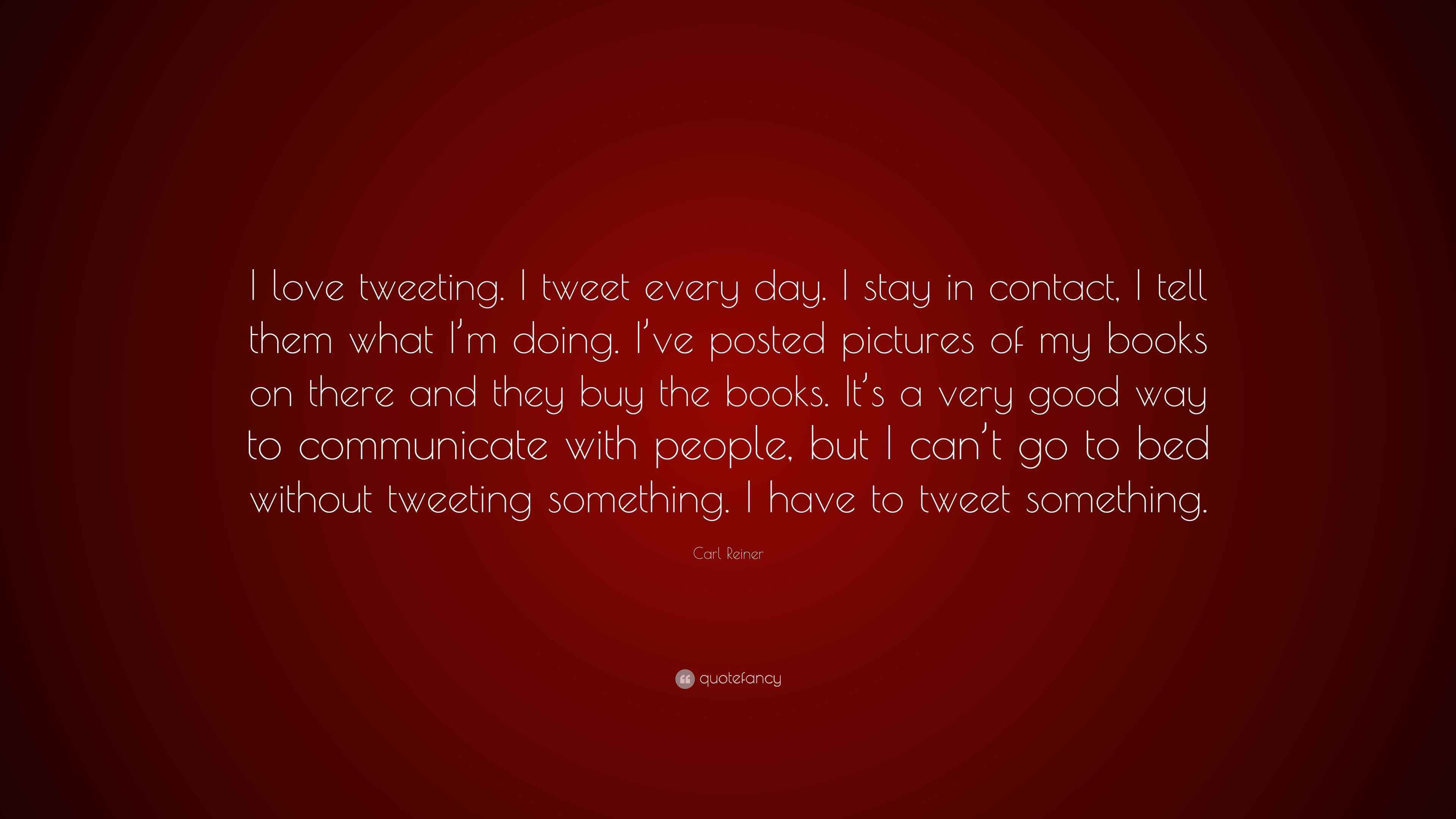 Carl Reiner Quote: “I love tweeting. I tweet every day. I stay in ...