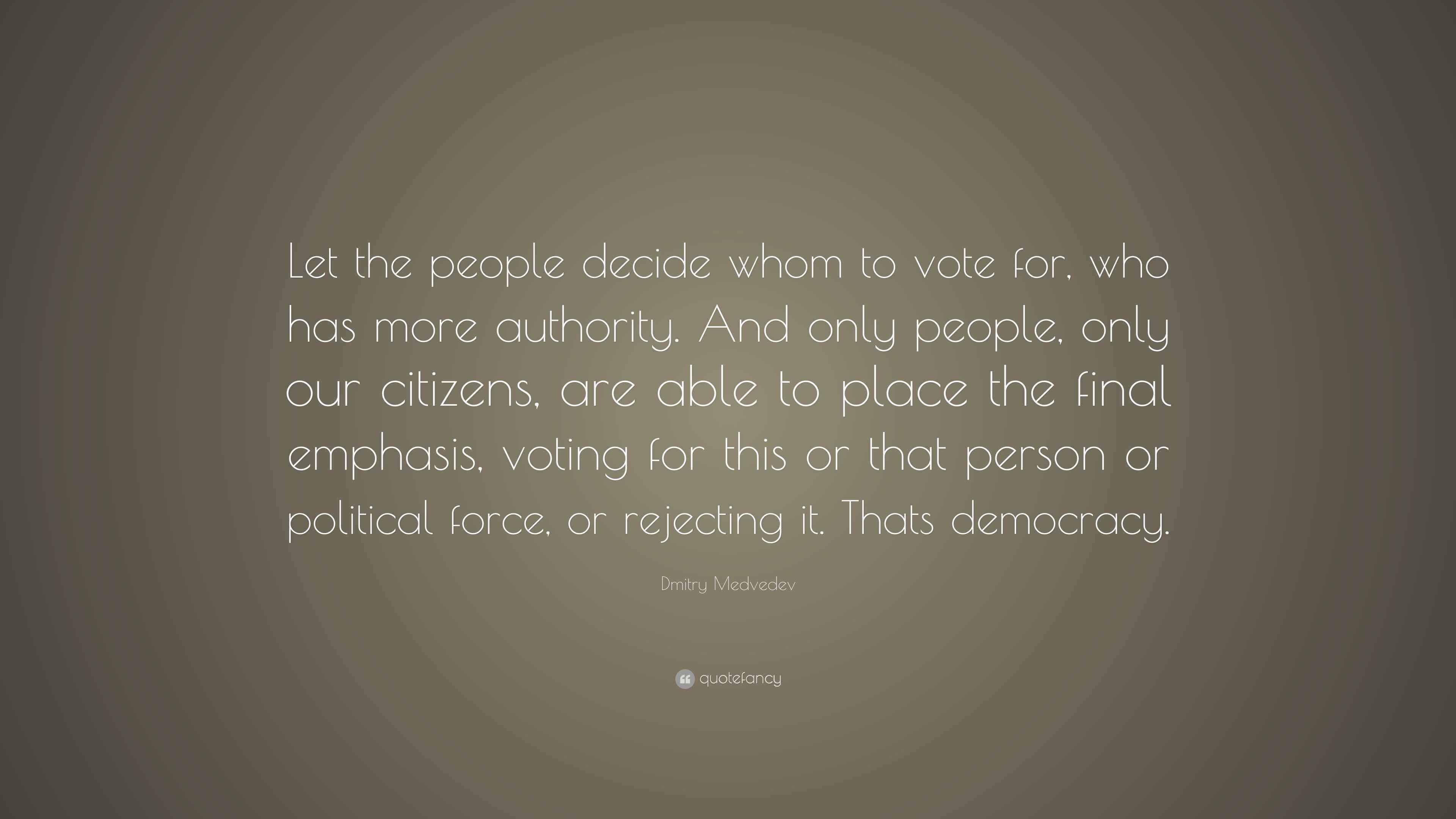 Dmitry Medvedev Quote: “Let the people decide whom to vote for, who has ...
