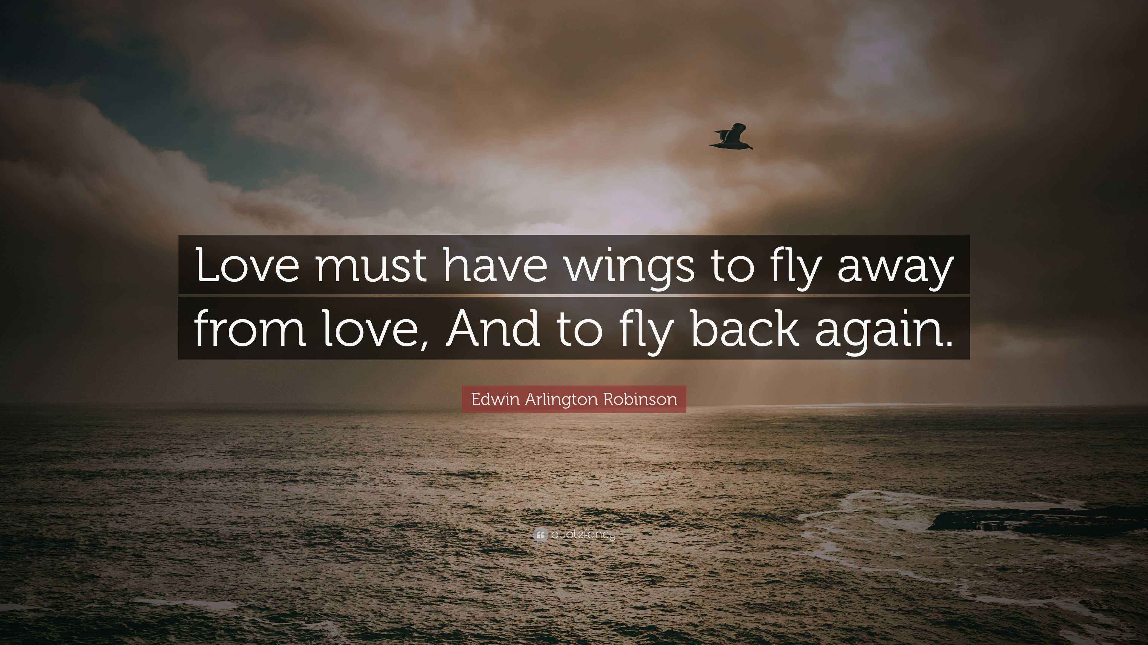 Edwin Arlington Robinson Quote: “Love must have wings to fly away from ...