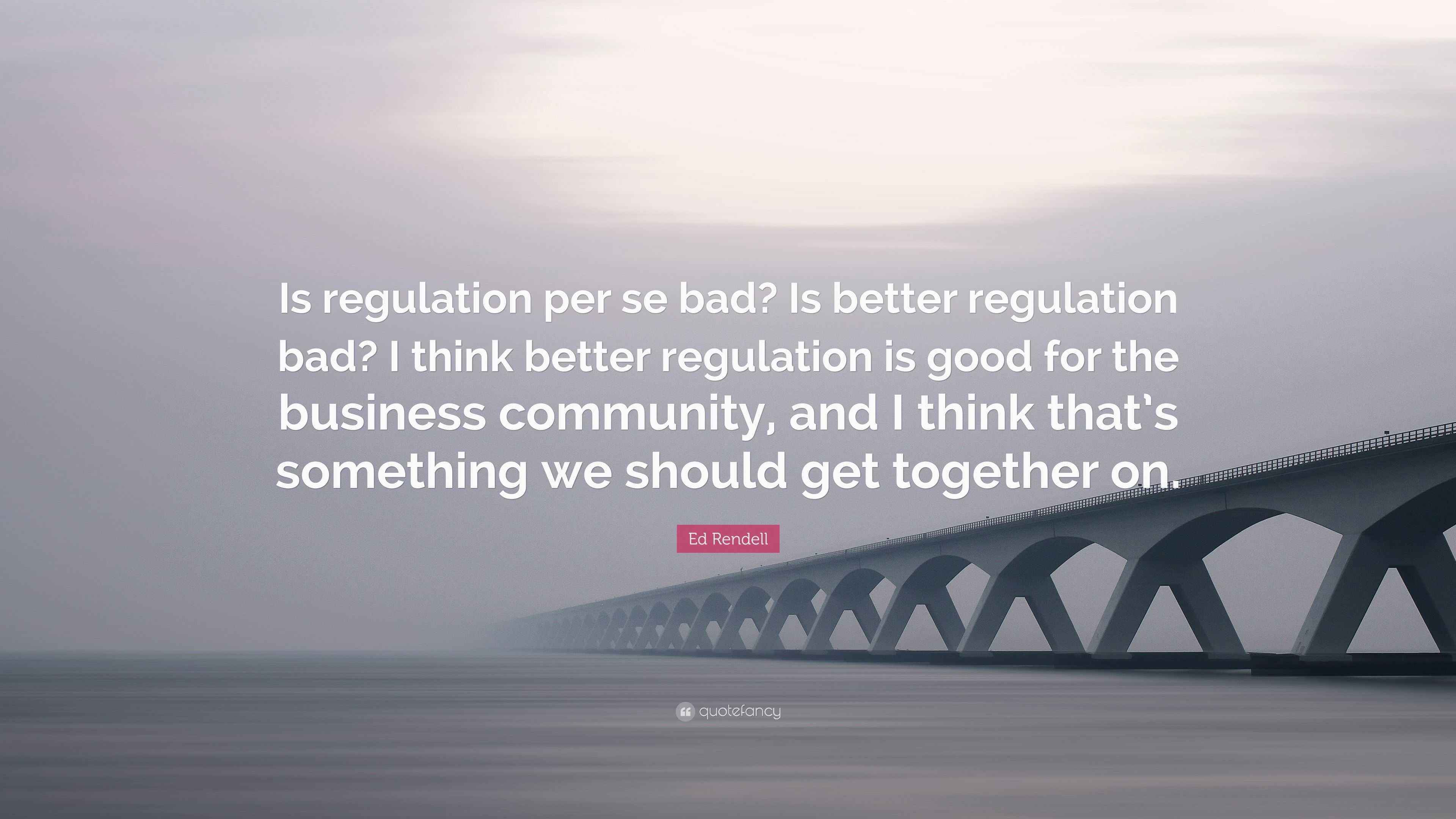 Ed Rendell Quote: “Is regulation per se bad? Is better regulation bad ...