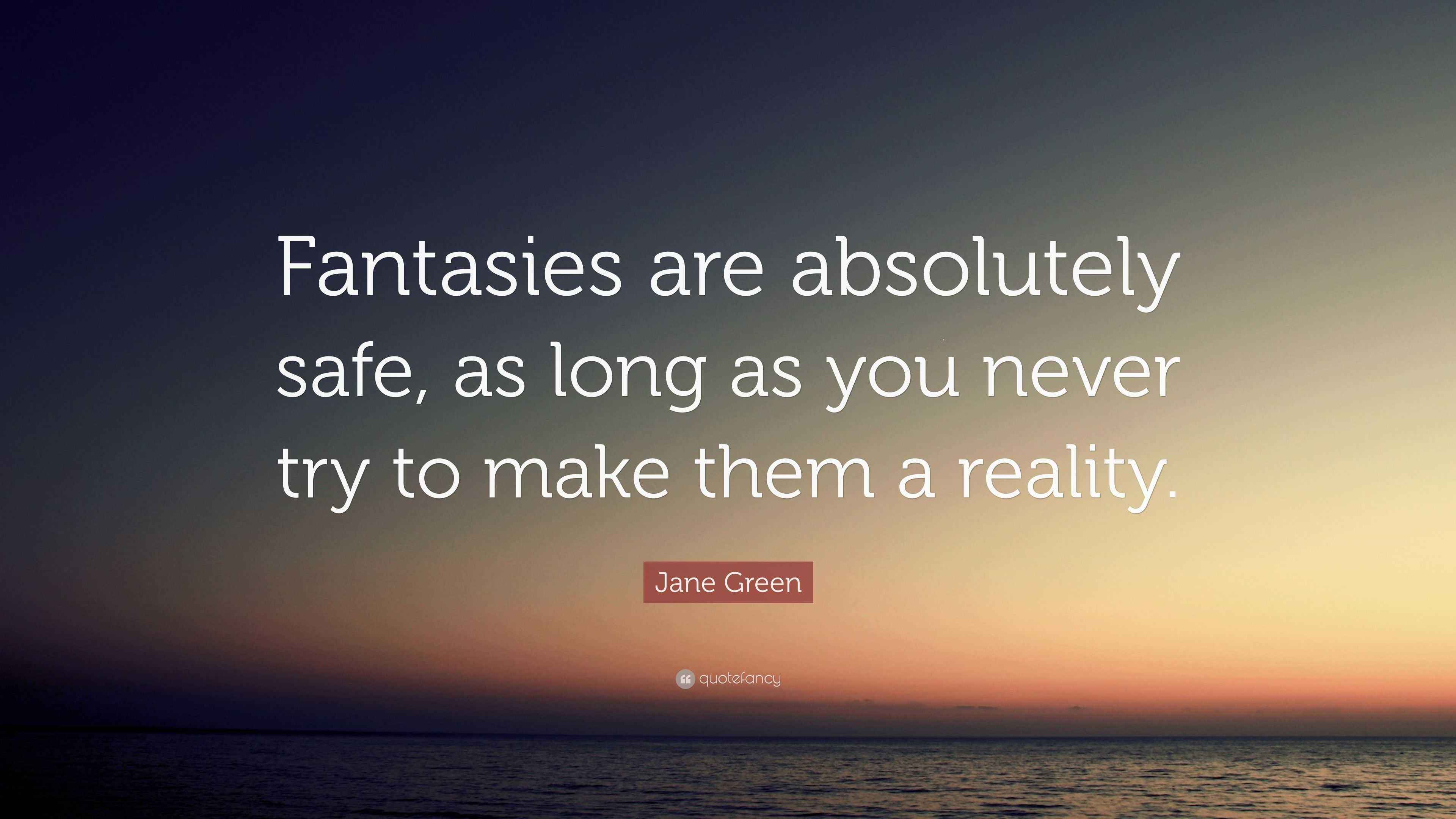 Jane Green Quote: “Fantasies are absolutely safe, as long as you never ...