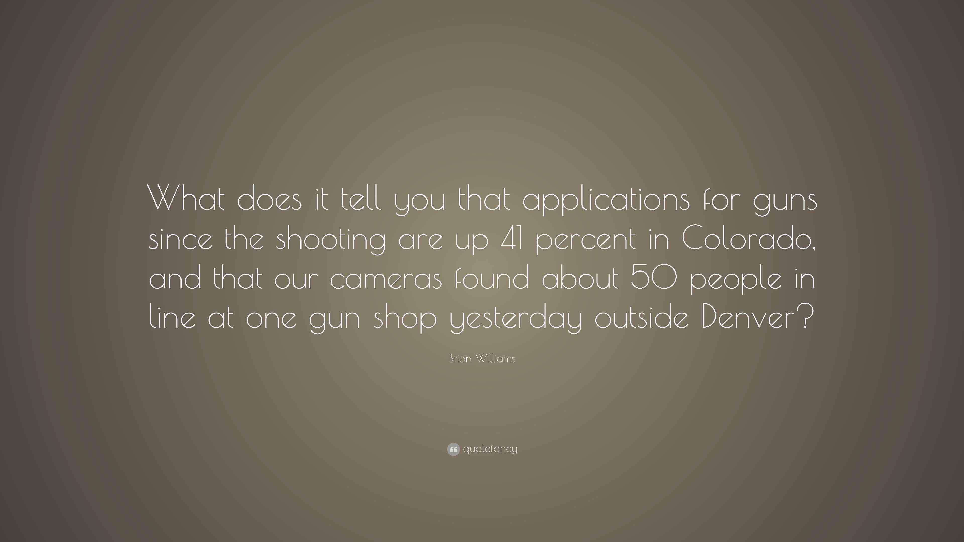 Brian Williams Quote: “What does it tell you that applications for guns ...