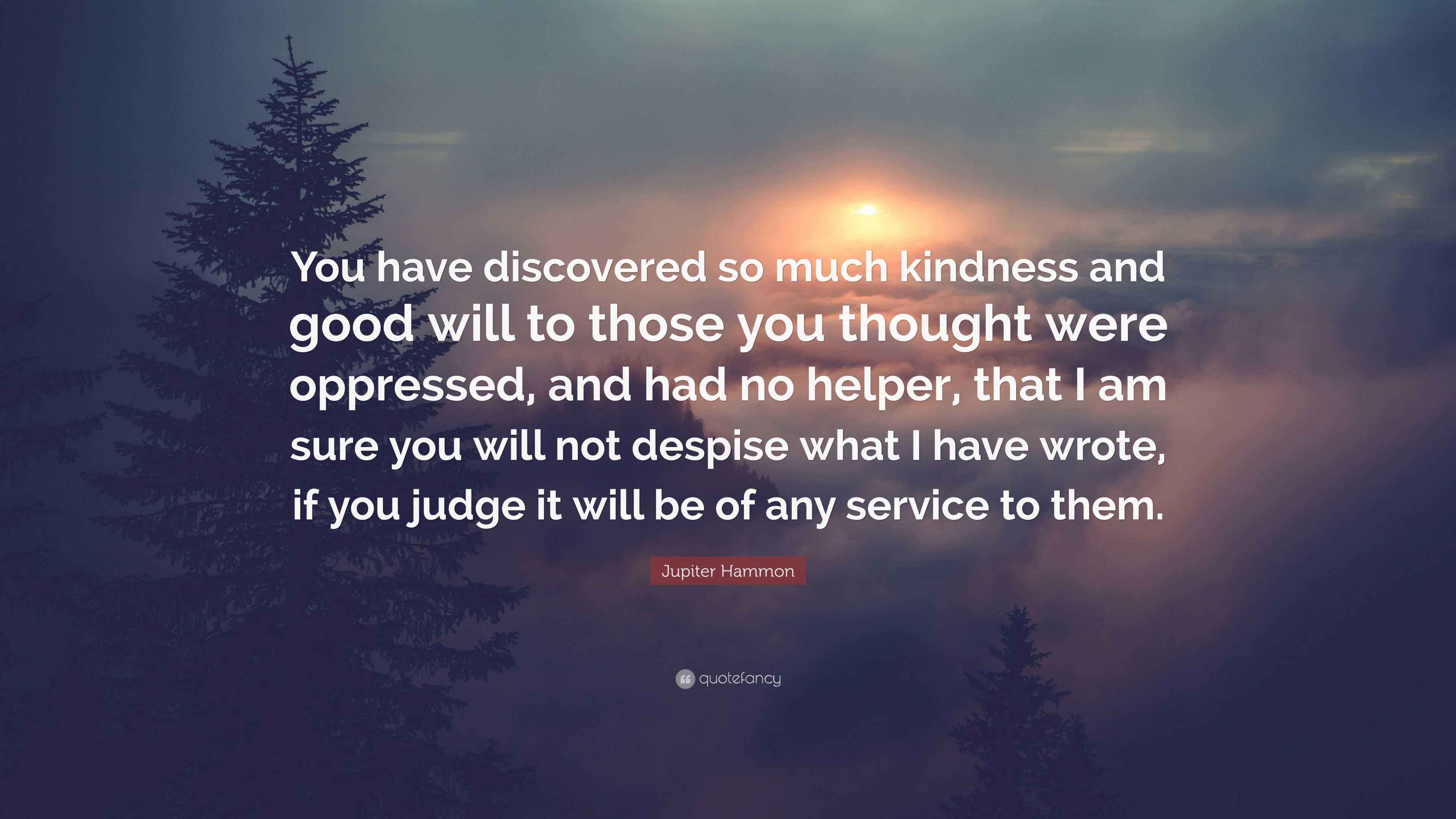 Jupiter Hammon Quote: “You have discovered so much kindness and good ...