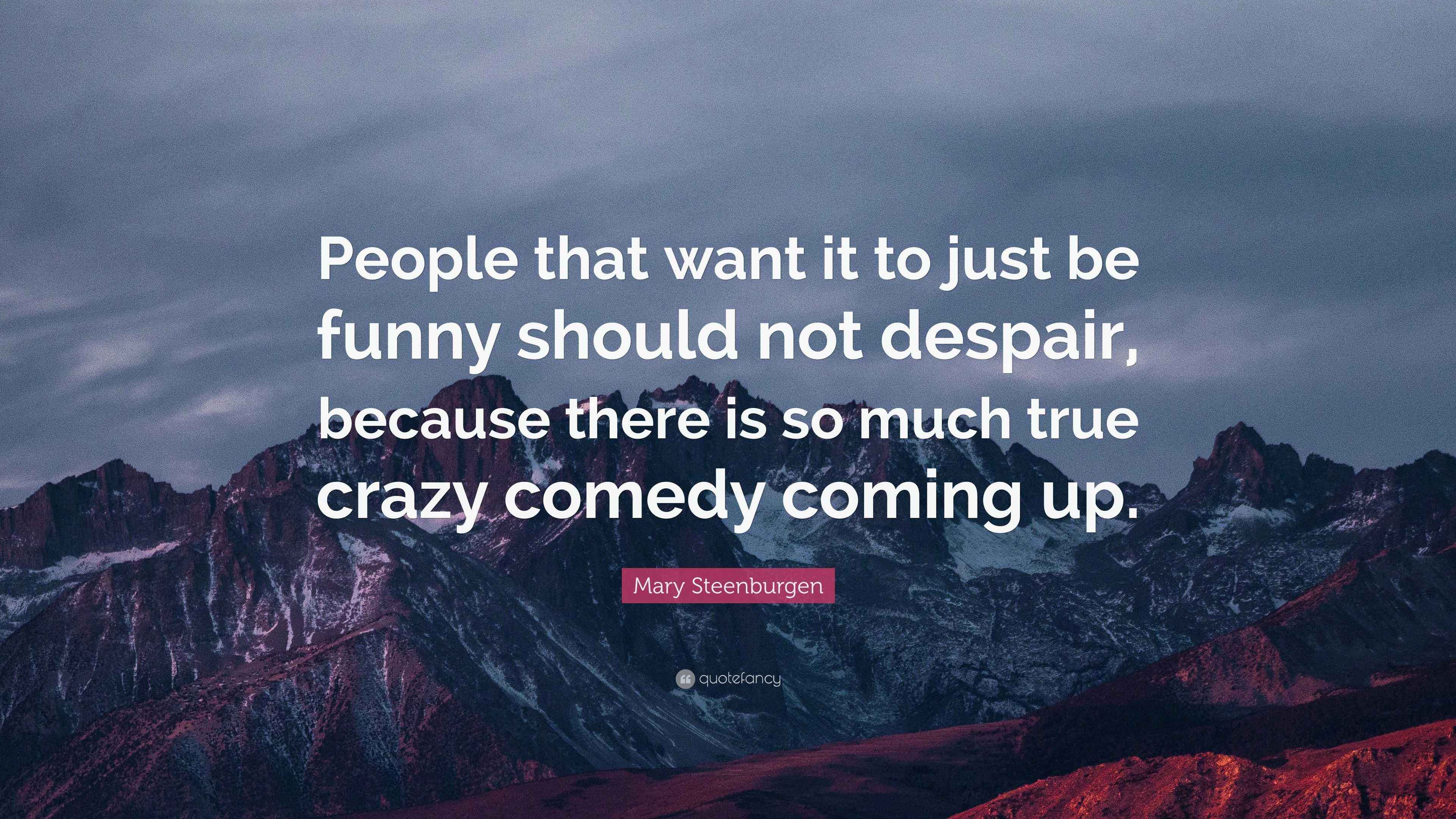 Mary Steenburgen Quote: “People that want it to just be funny should ...