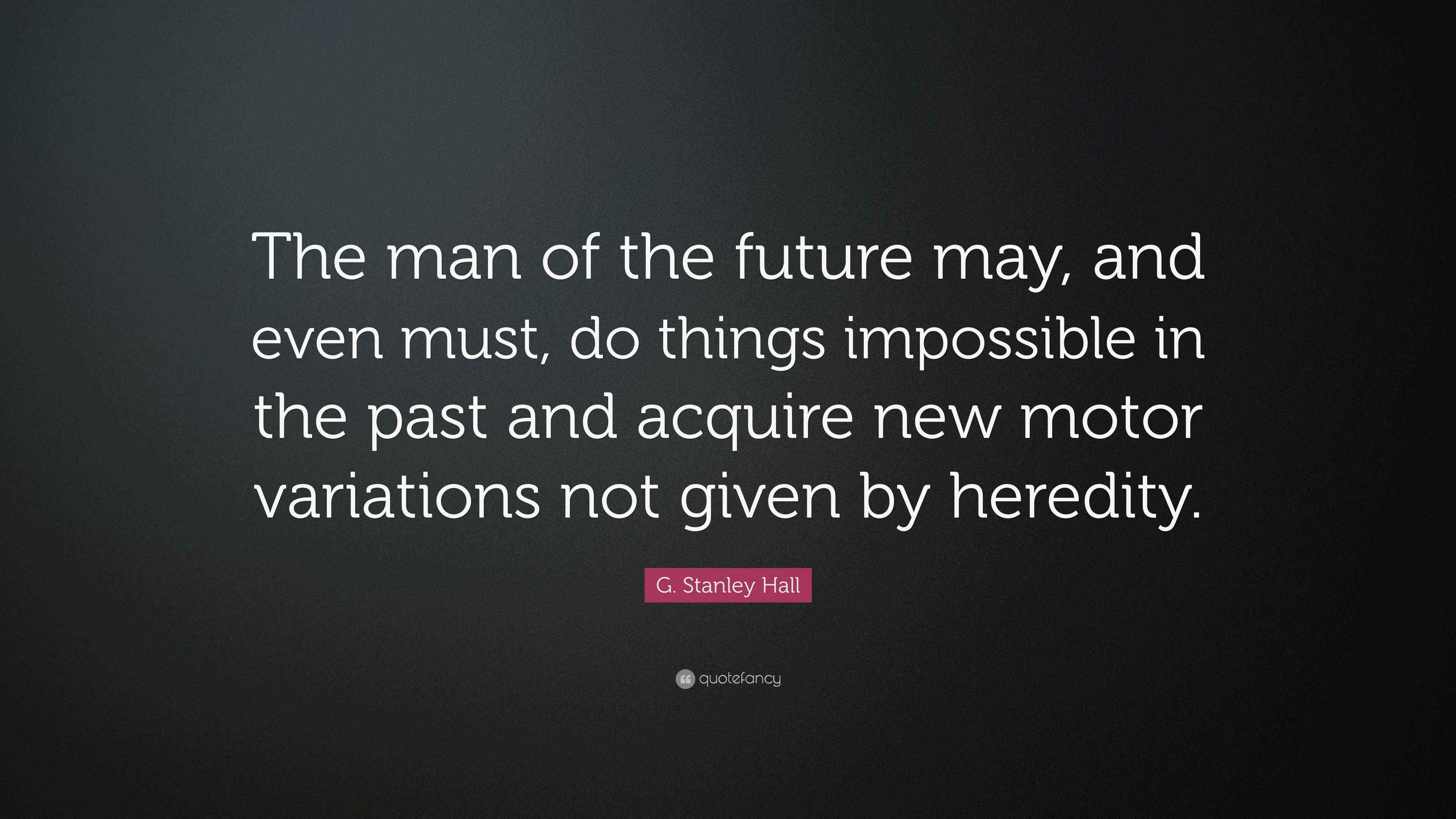 G. Stanley Hall Quote: “The man of the future may, and even must, do ...