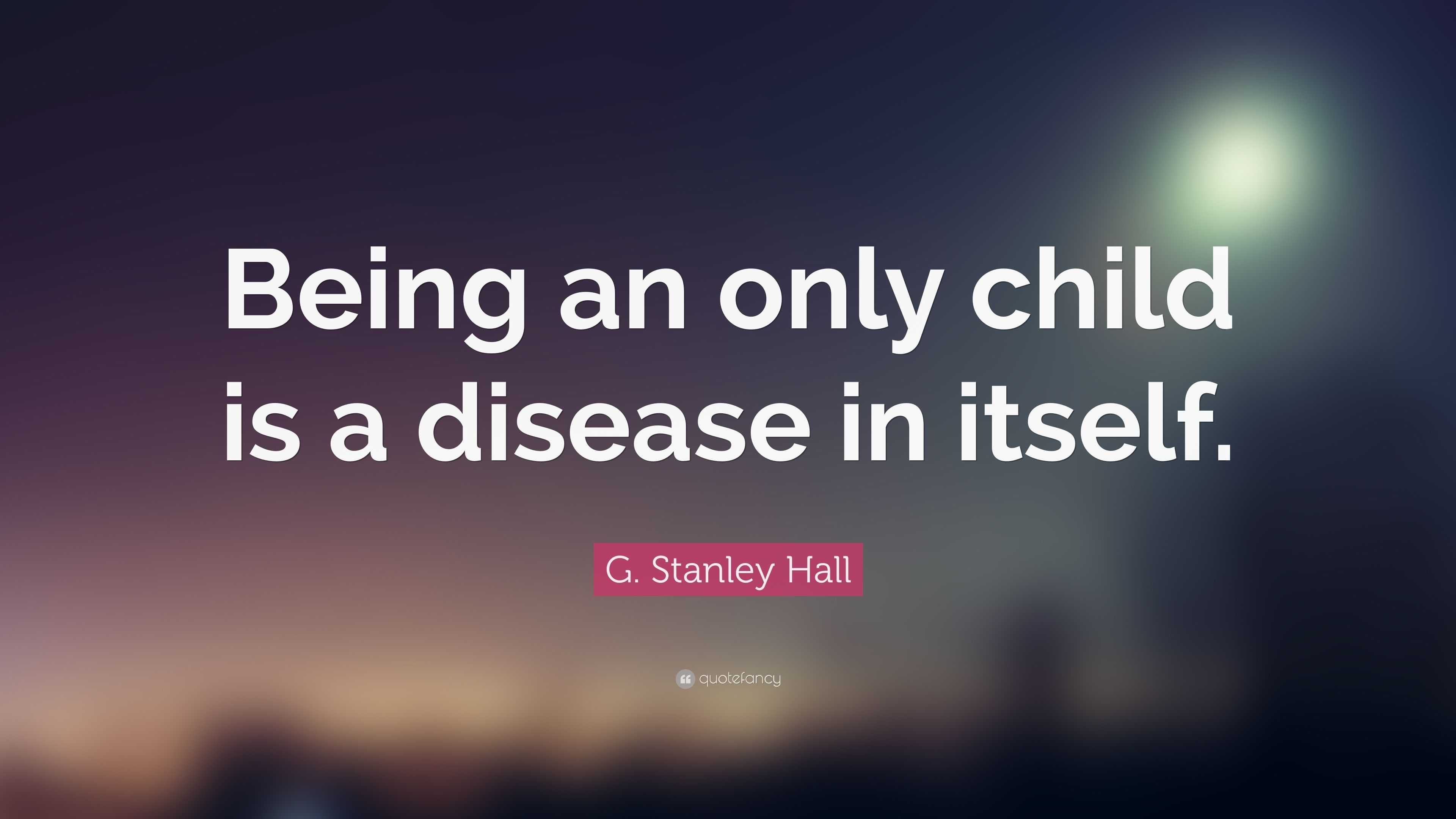 G. Stanley Hall Quote: “Being an only child is a disease in itself.”