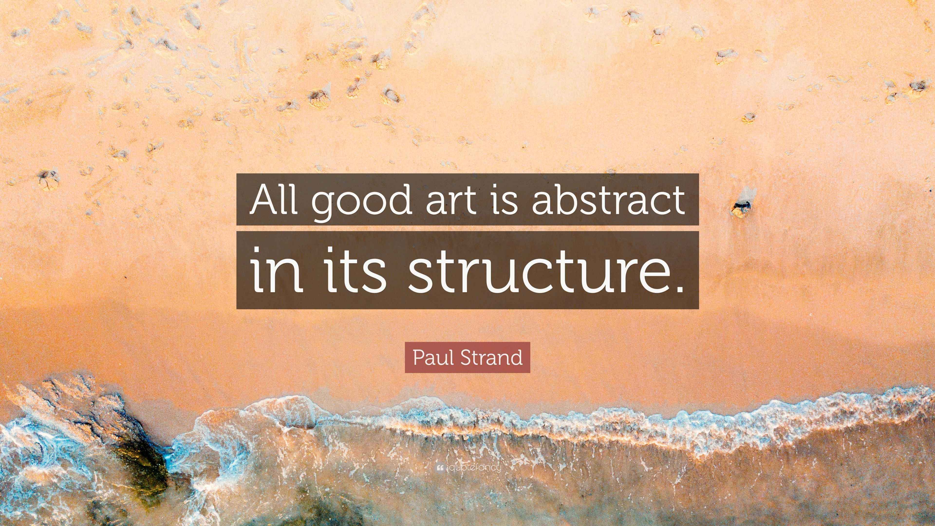 Paul Strand Quote: “All good art is abstract in its structure.”
