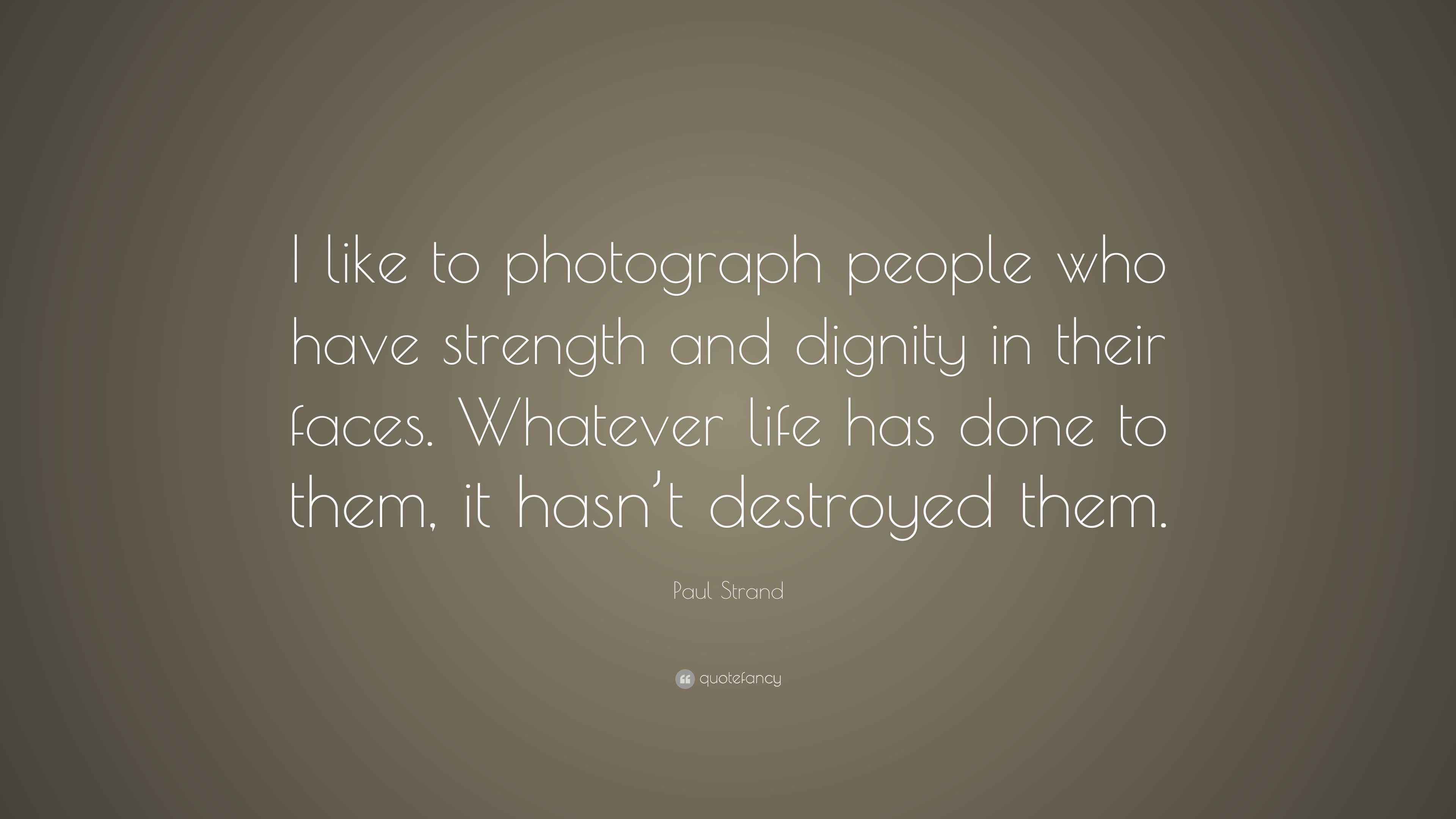Paul Strand Quote: “I like to photograph people who have strength and ...