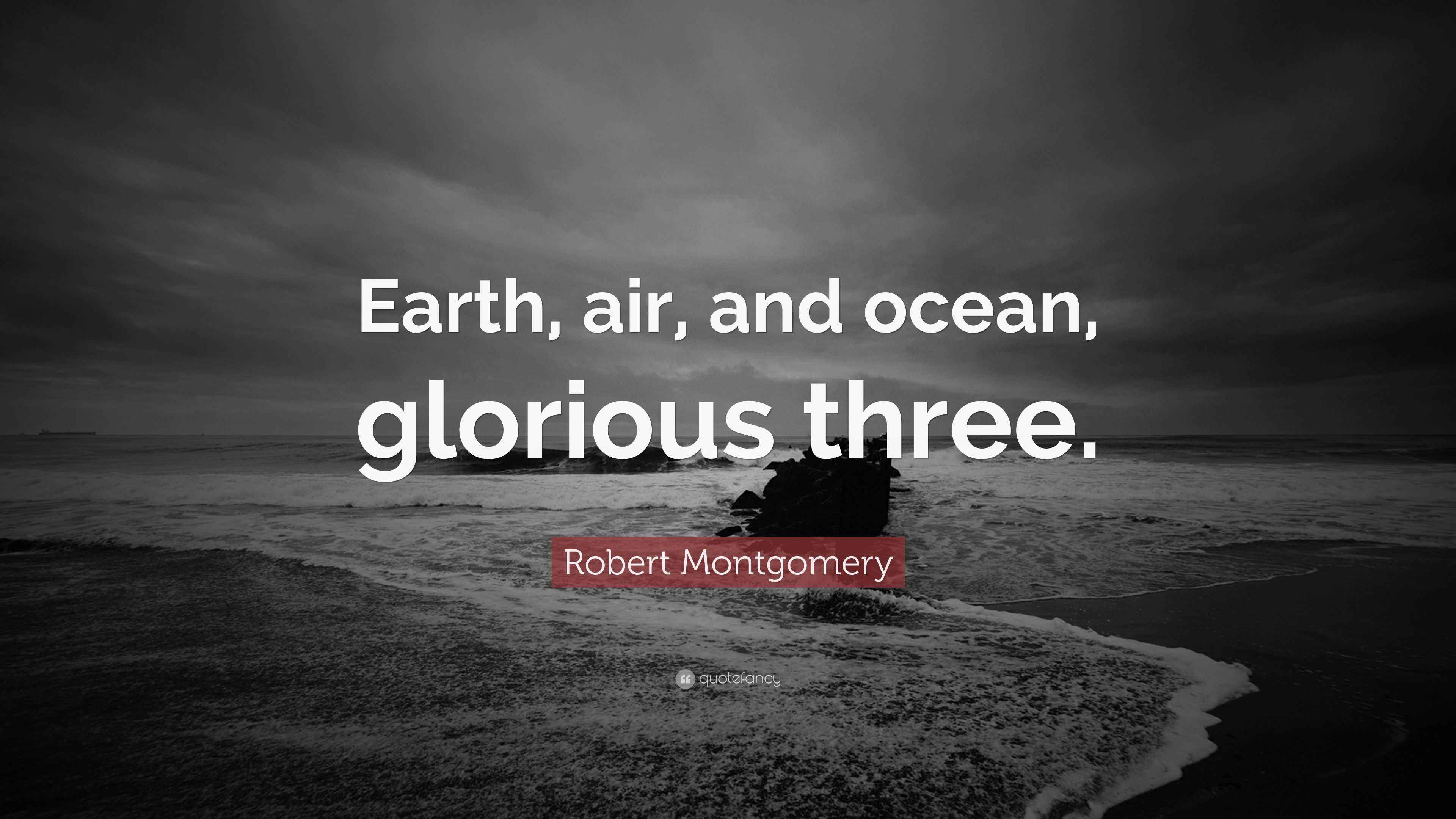Robert Montgomery Quote: “Earth, air, and ocean, glorious three.”
