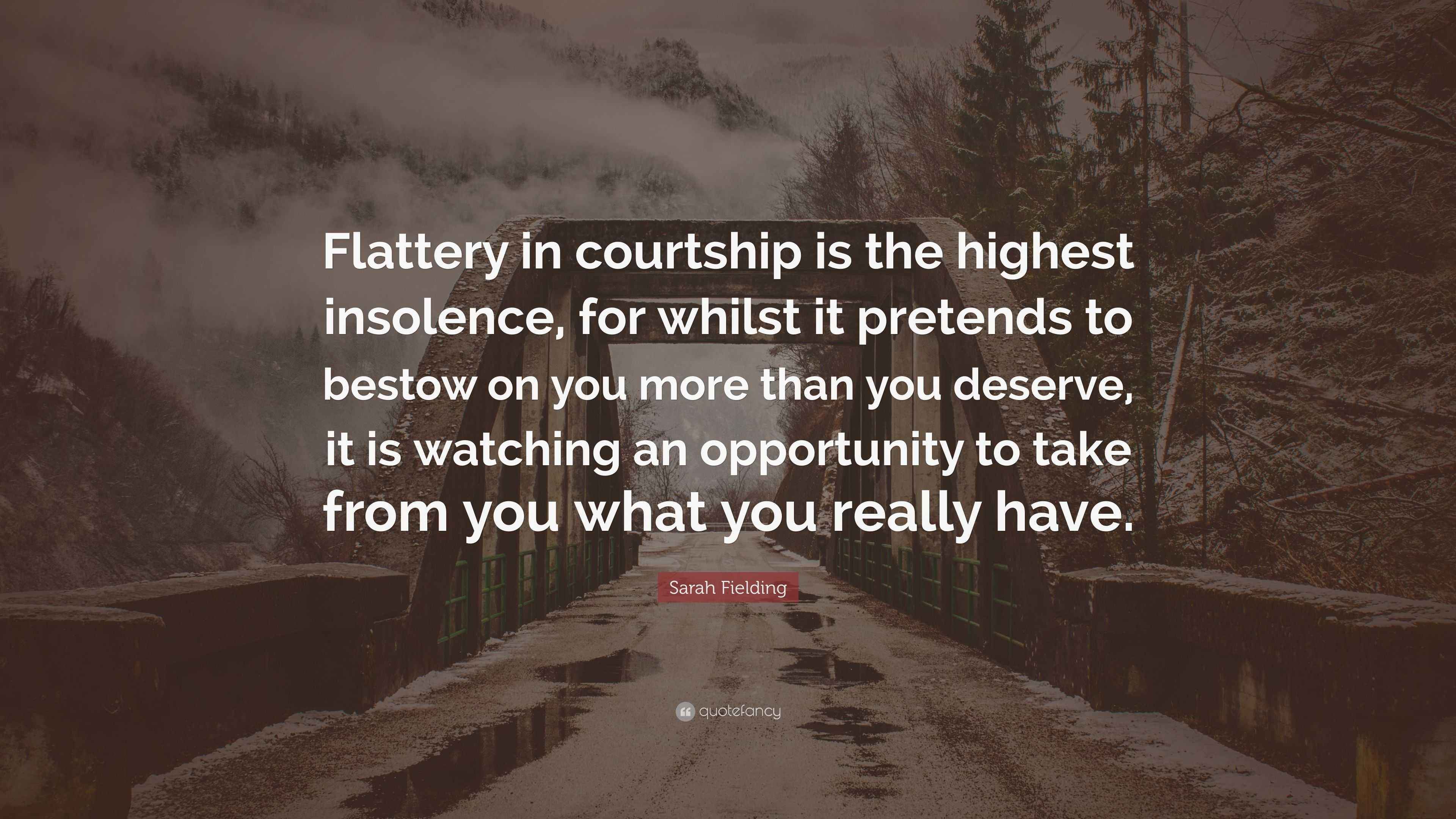 Sarah Fielding Quote: “Flattery in courtship is the highest insolence ...