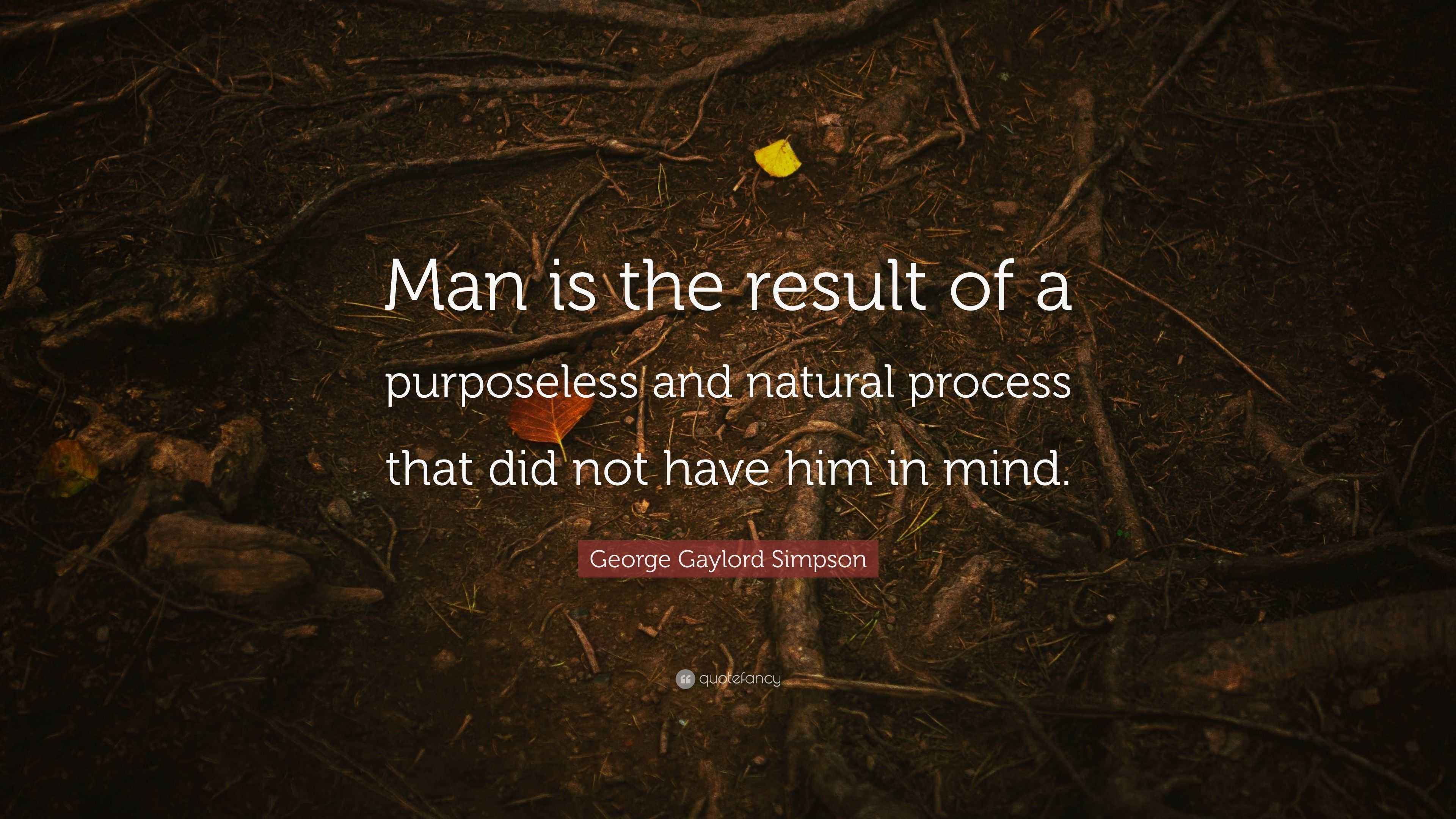 George Gaylord Simpson Quote: “Man is the result of a purposeless and ...