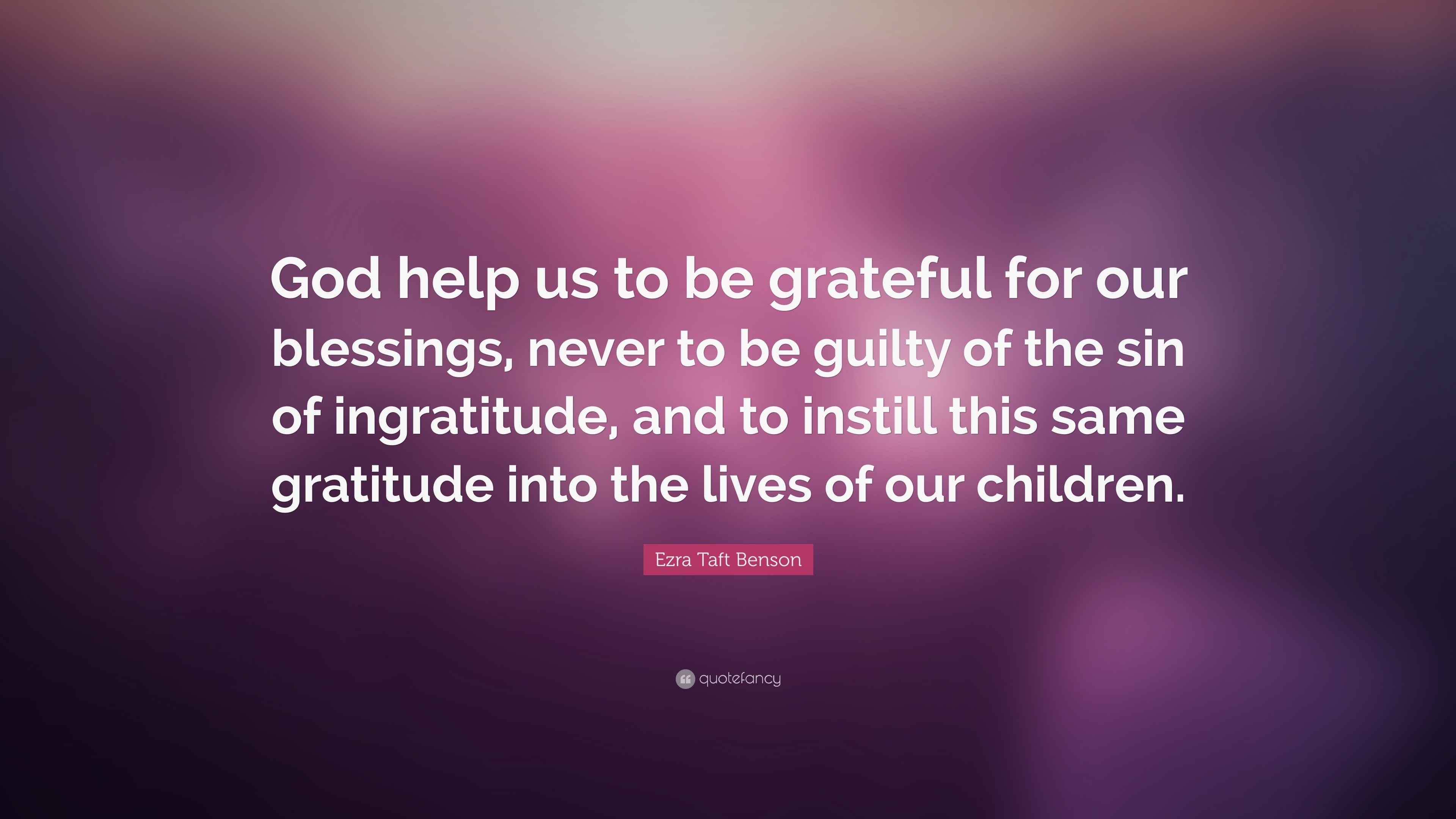 Ezra Taft Benson Quote: “God help us to be grateful for our blessings ...
