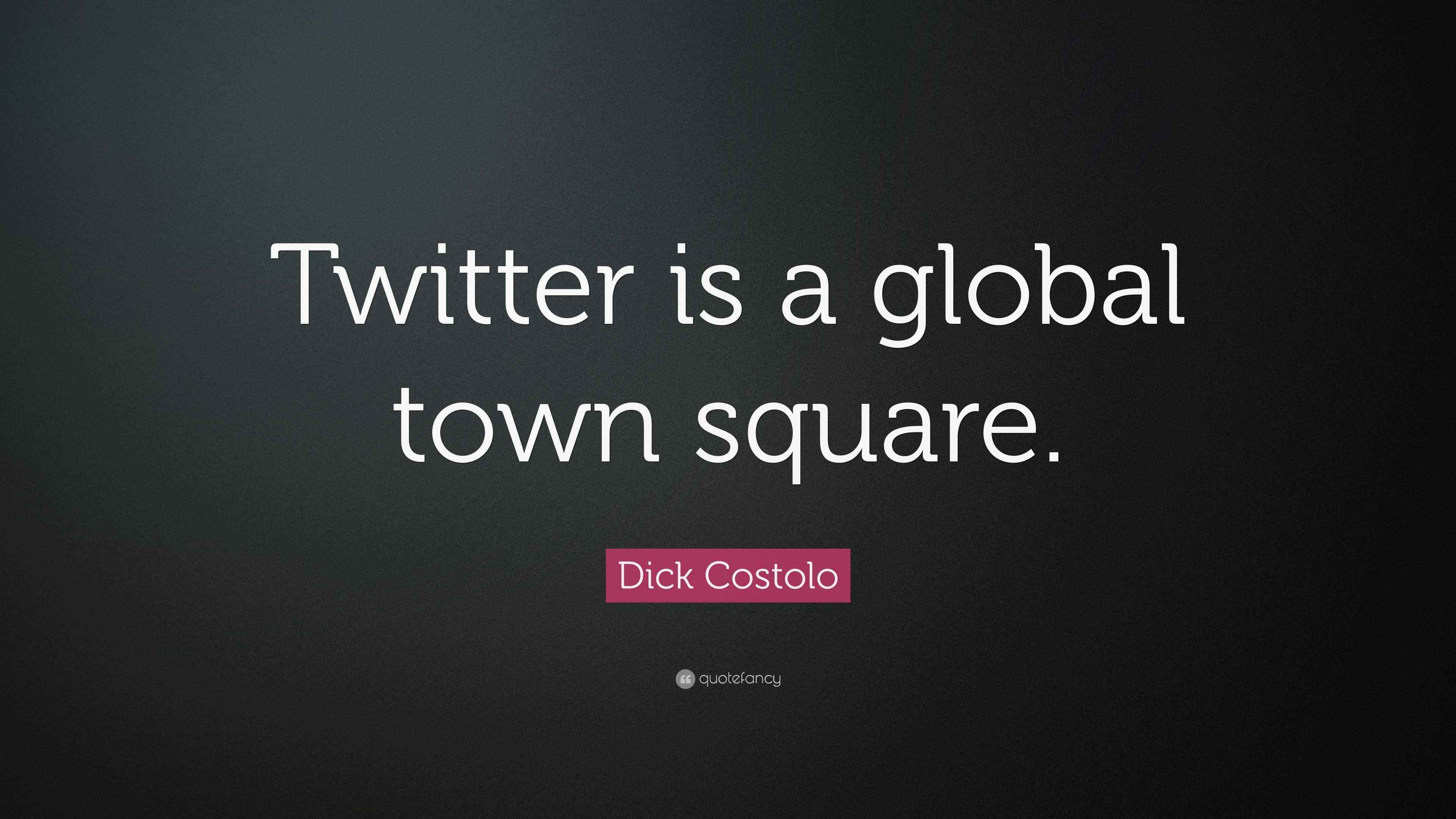 Dick Costolo Quote: “Twitter is a global town square.”