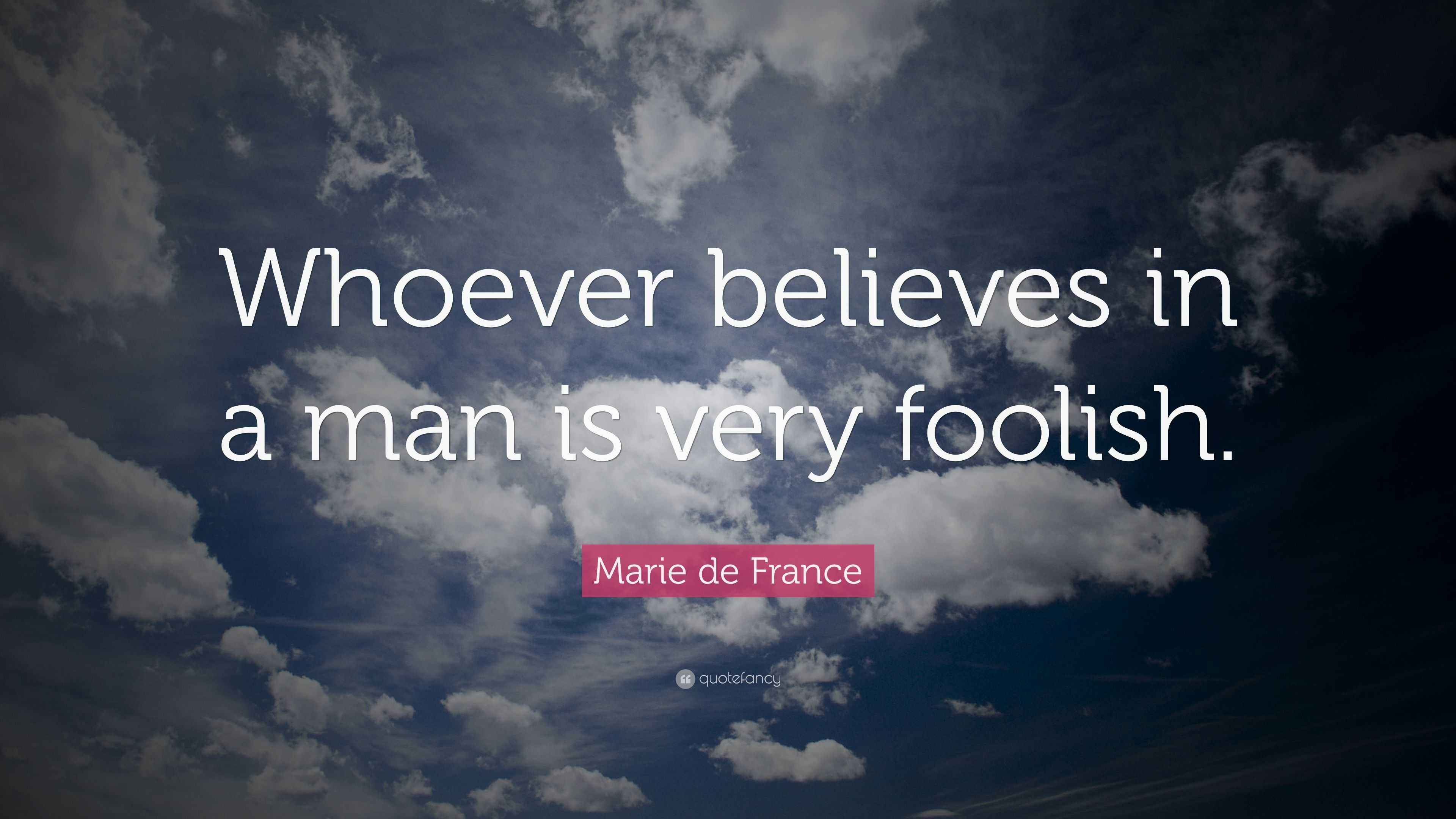 Marie de France Quote: “Whoever believes in a man is very foolish.”