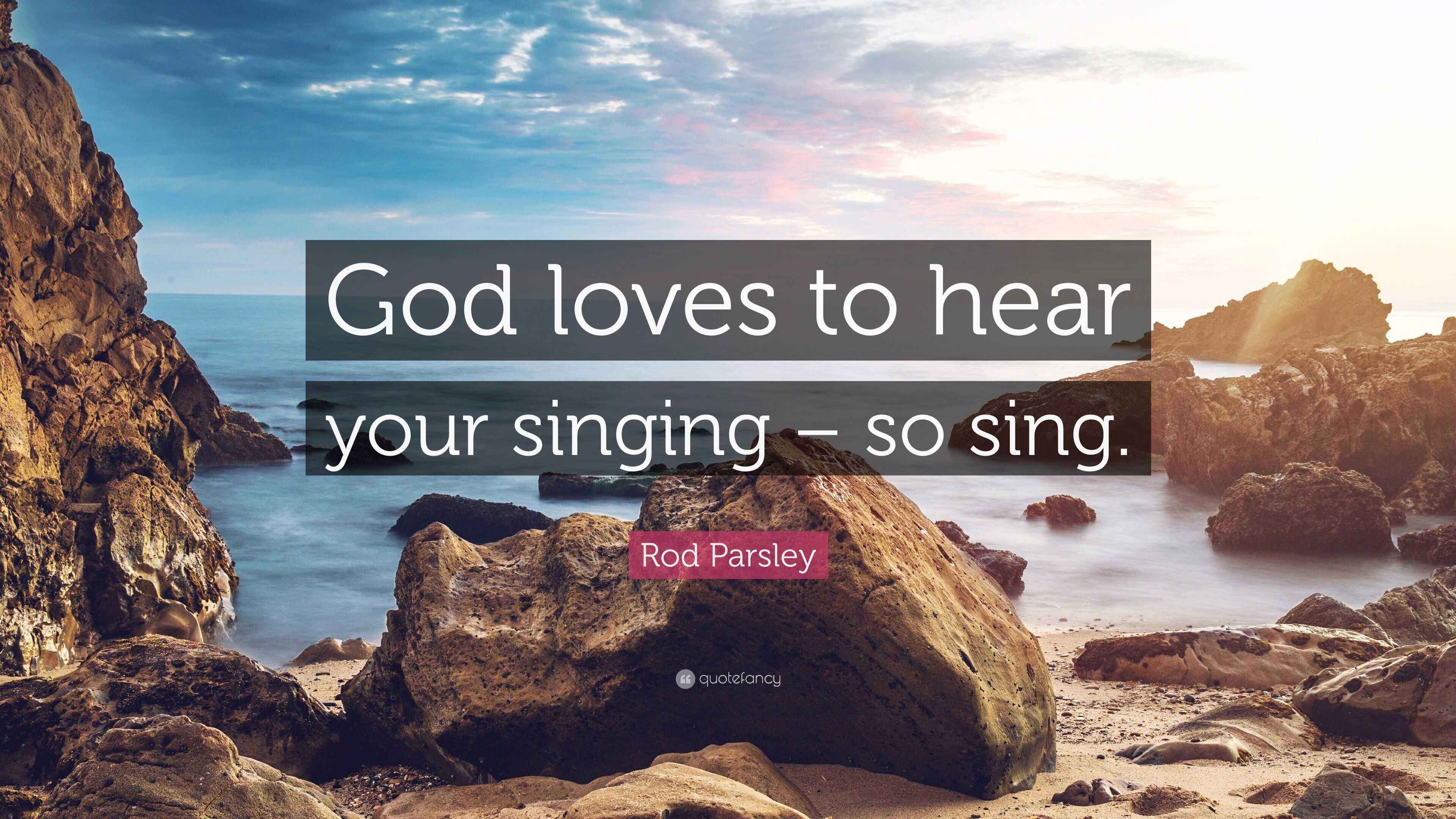 Rod Parsley Quote: “God loves to hear your singing – so sing.”
