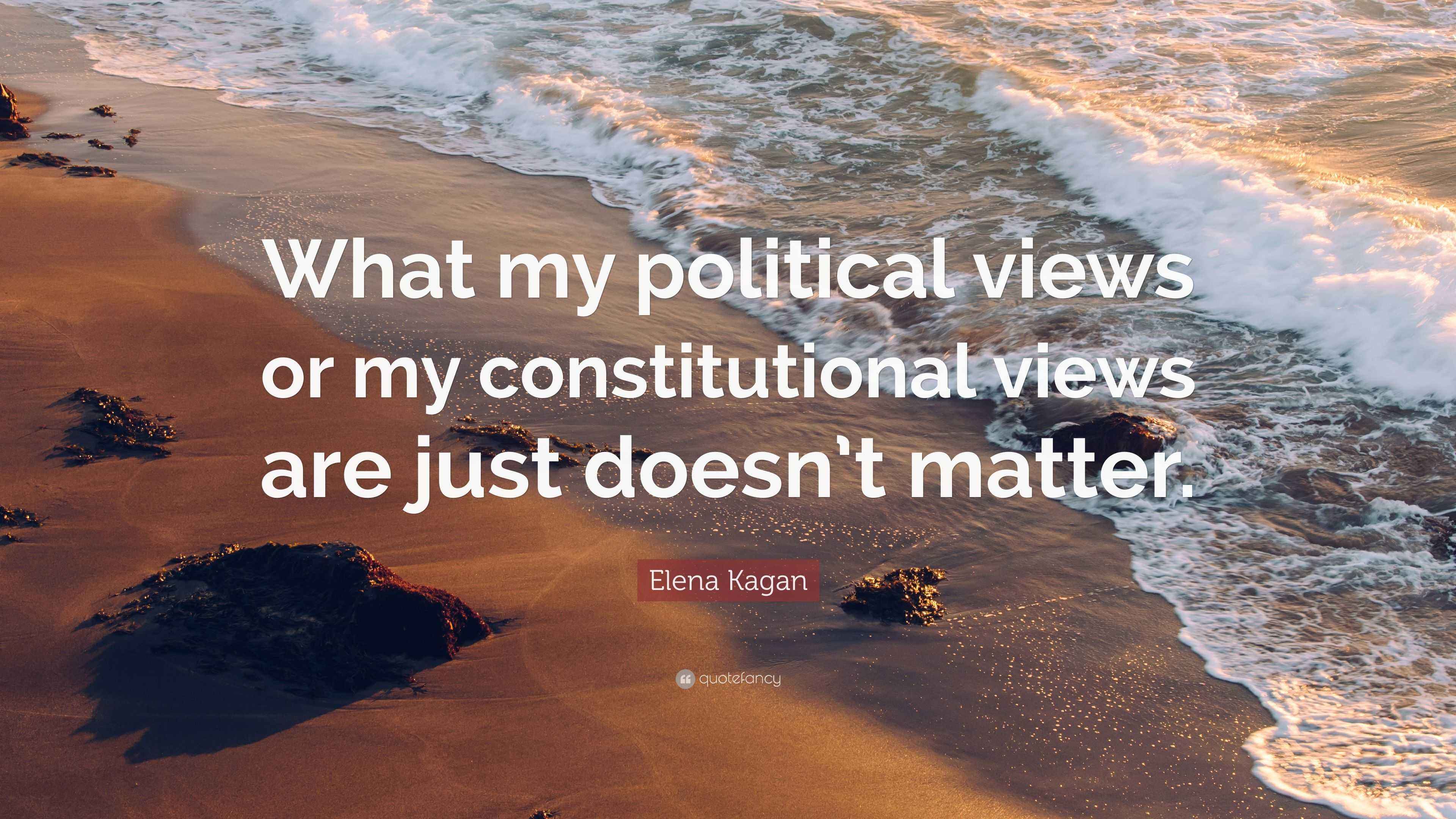 Elena Kagan Quote: “What my political views or my constitutional views ...