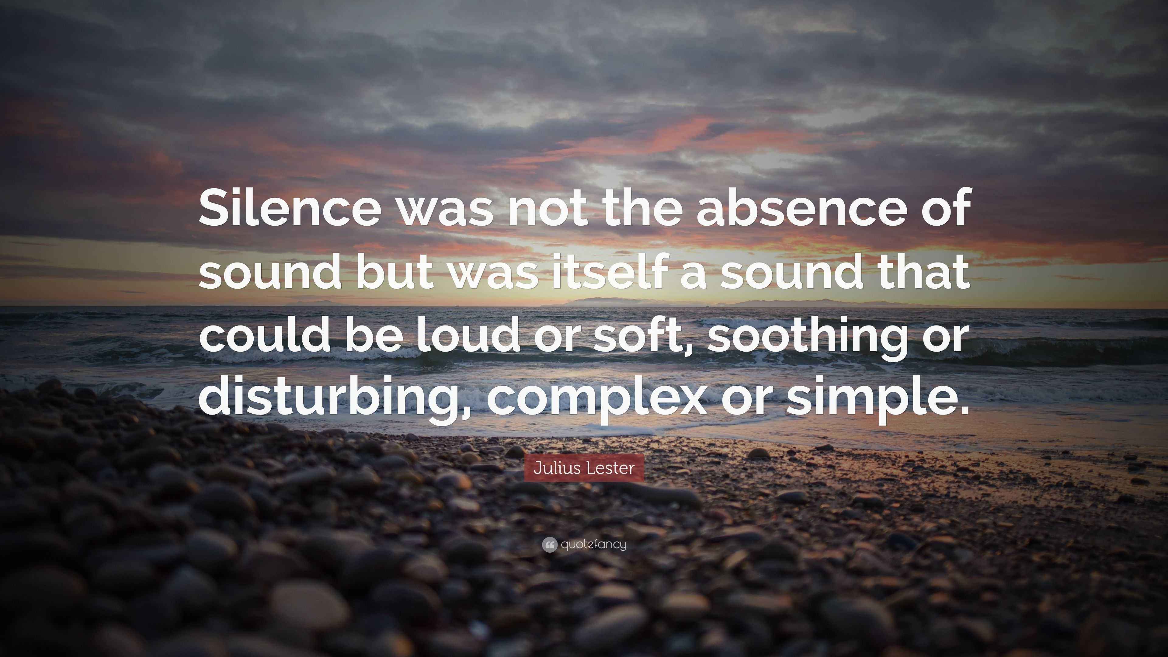 Julius Lester Quote: “Silence was not the absence of sound but was ...