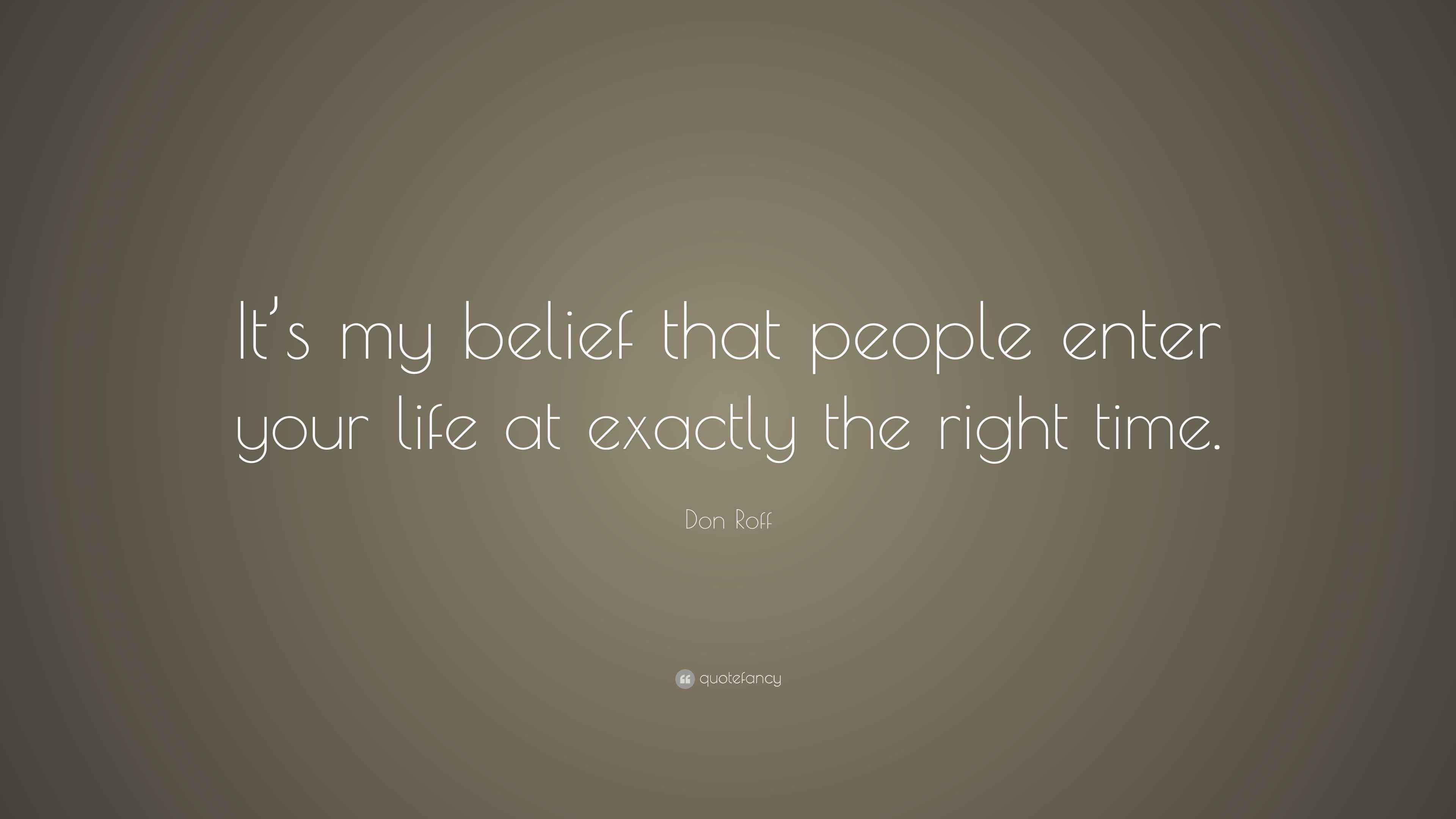 Don Roff Quote: “It’s my belief that people enter your life at exactly ...