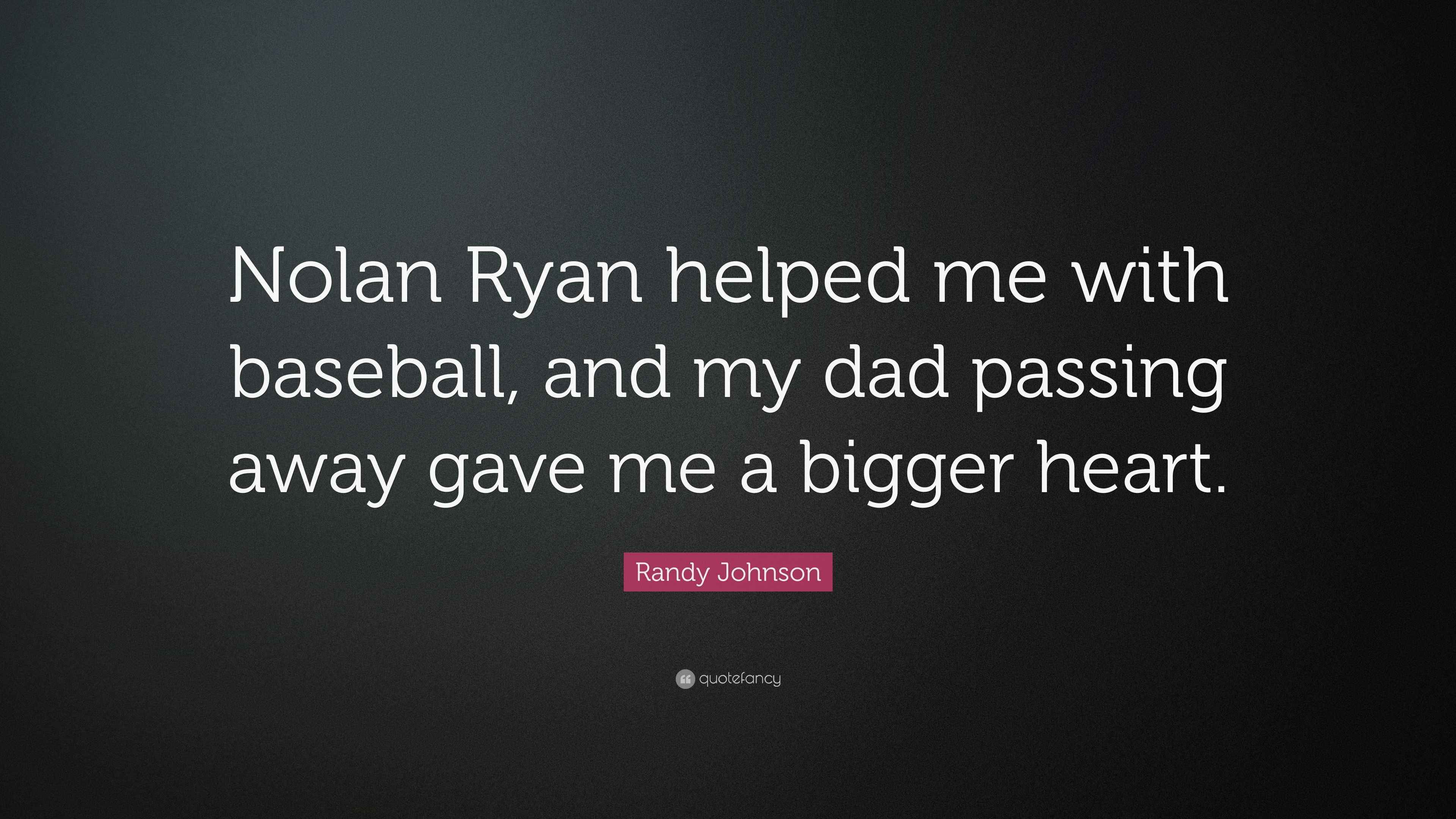 Randy Johnson Quote: “Nolan Ryan helped me with baseball, and my dad ...