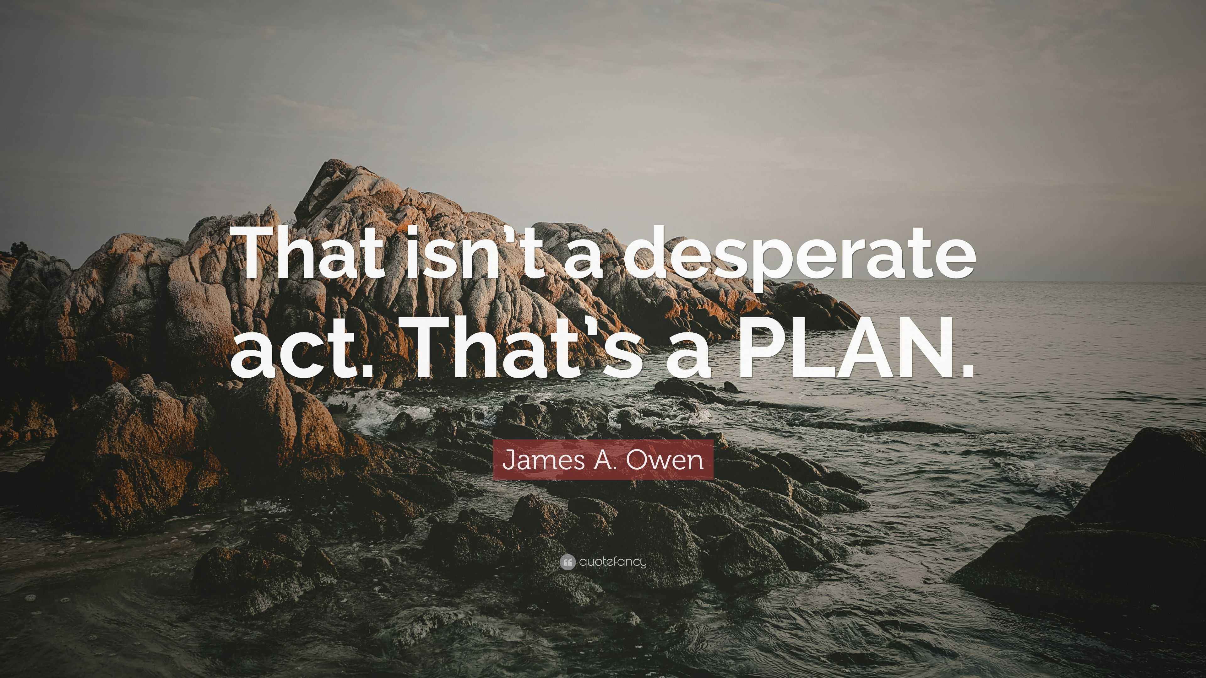 James A. Owen Quote: “That isn’t a desperate act. That’s a PLAN.”