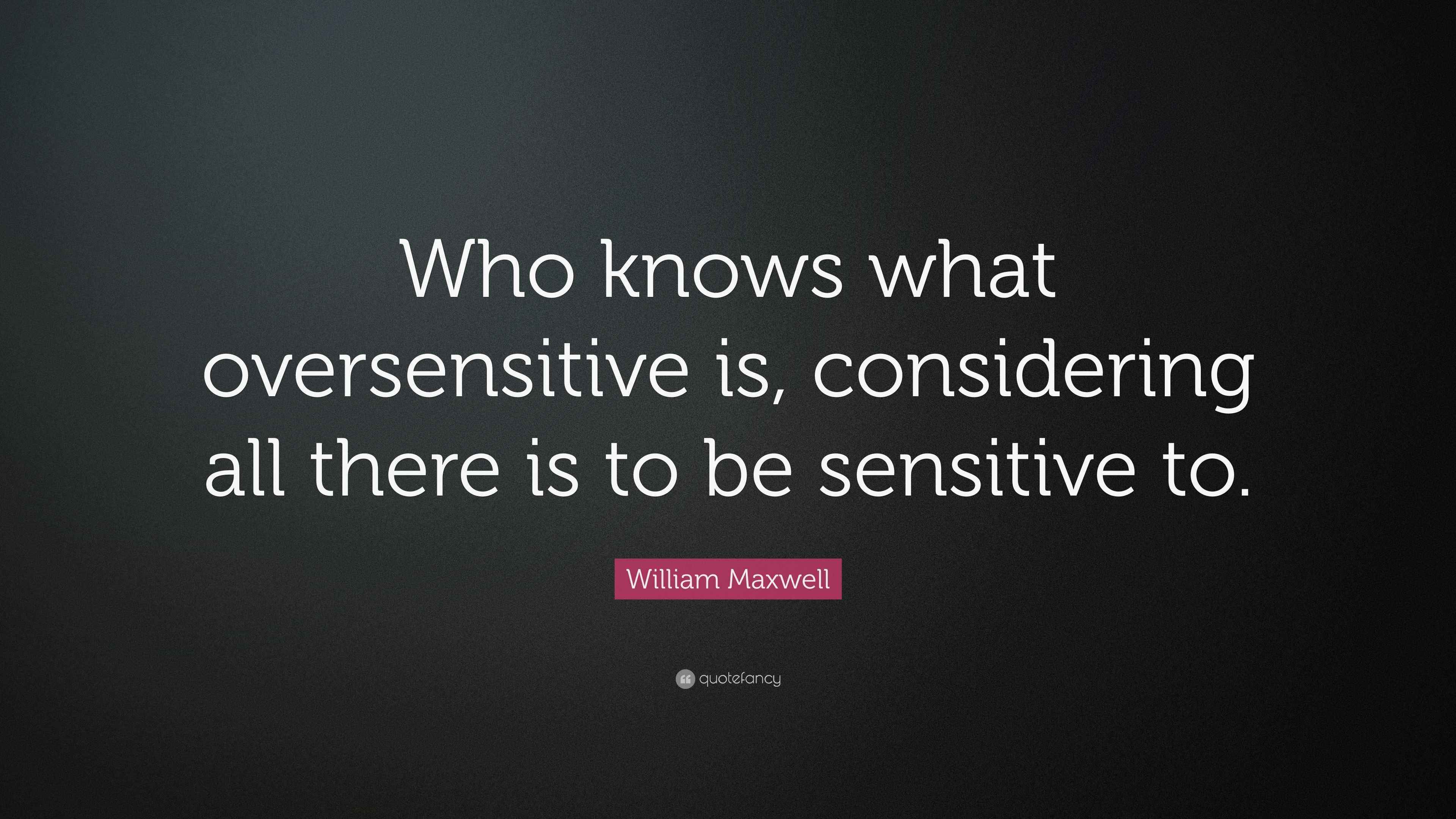 William Maxwell Quote: “Who knows what oversensitive is, considering ...