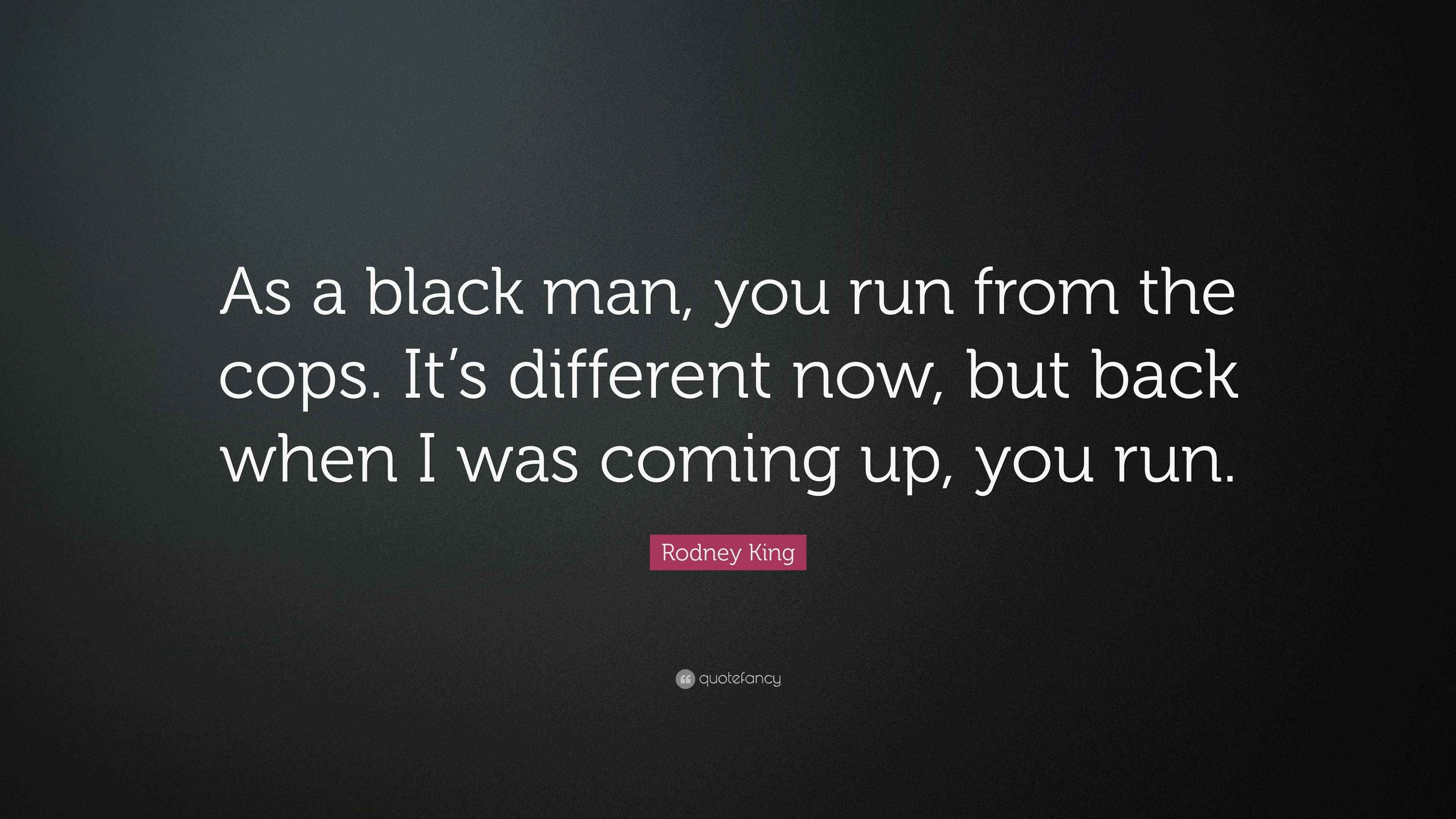 Rodney King Quote: “As a black man, you run from the cops. It’s ...