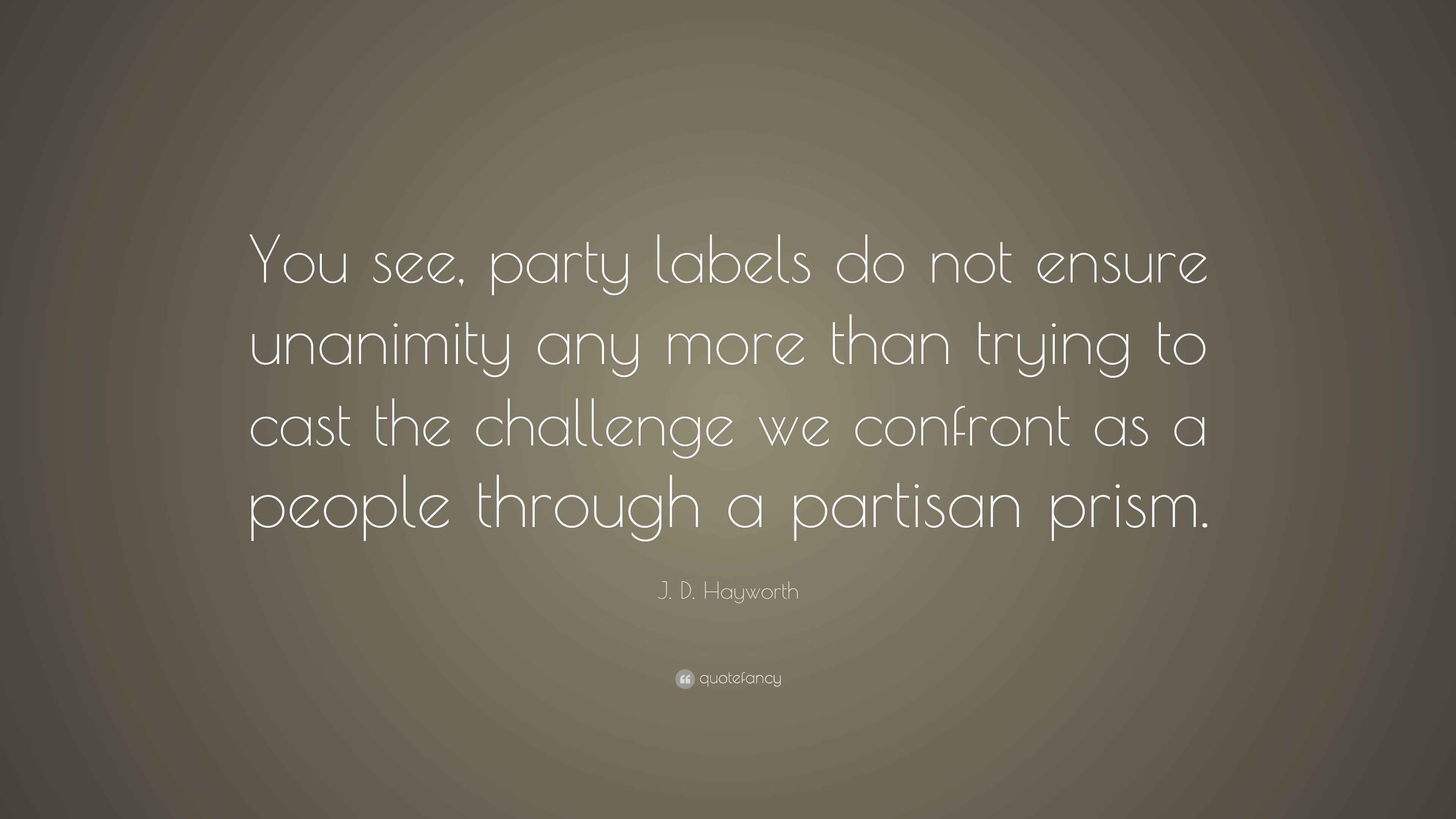 J. D. Hayworth Quote: “You see, party labels do not ensure unanimity ...