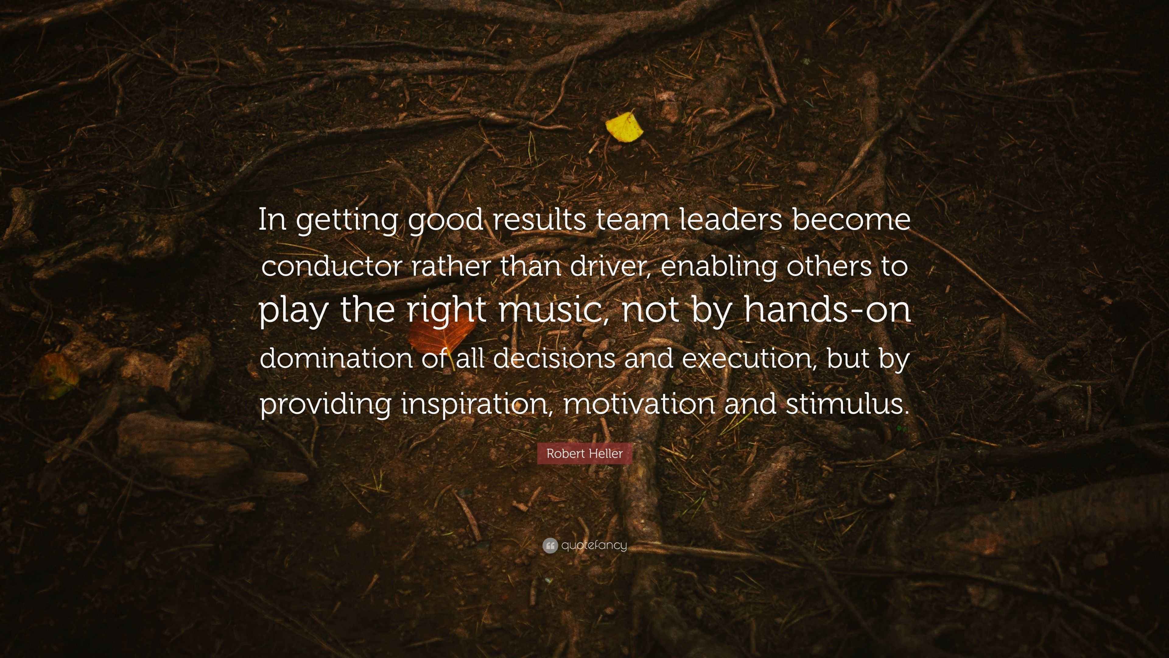 Robert Heller Quote: “In getting good results team leaders become ...