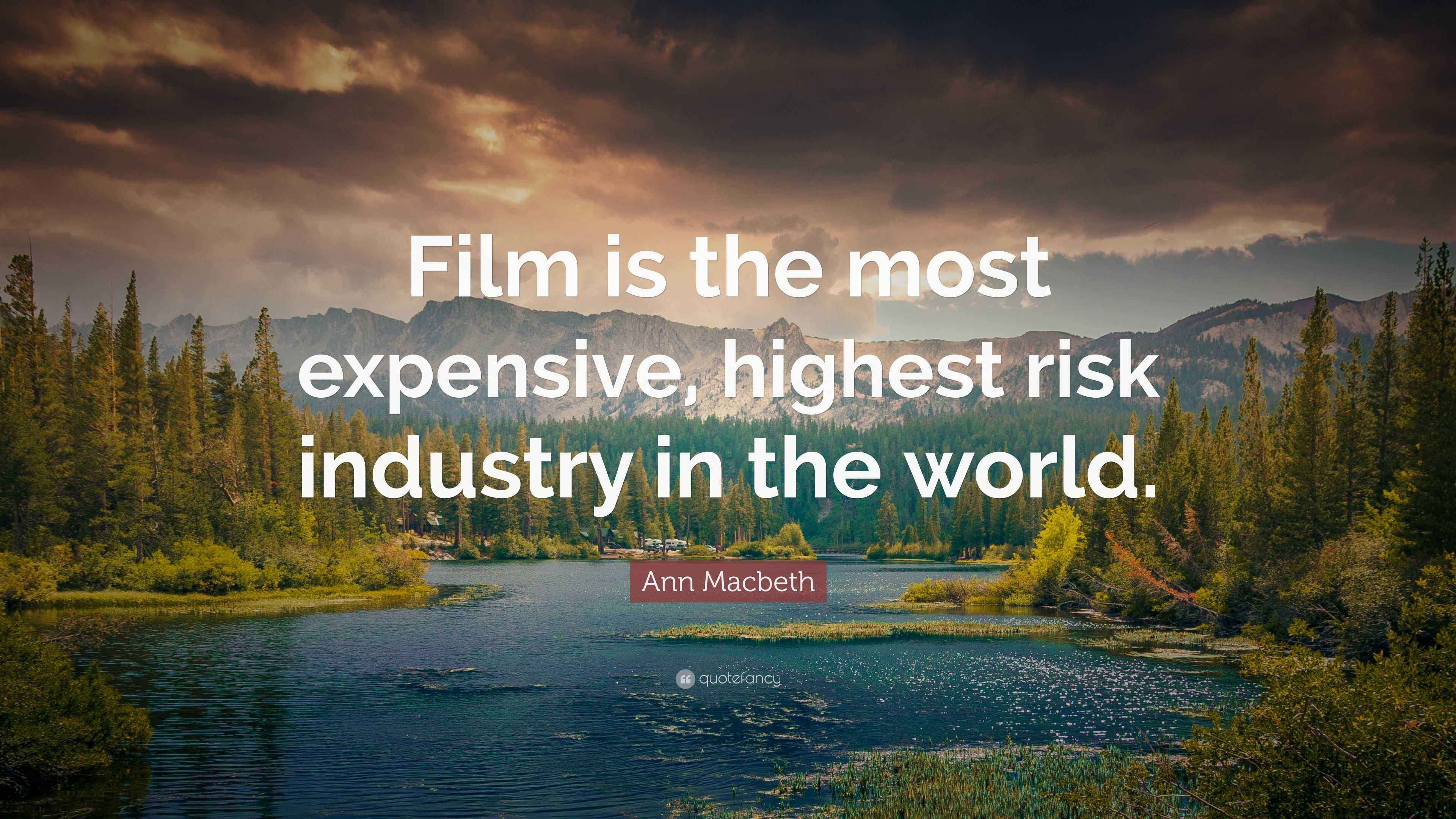 Ann Macbeth Quote: “Film is the most expensive, highest risk industry ...