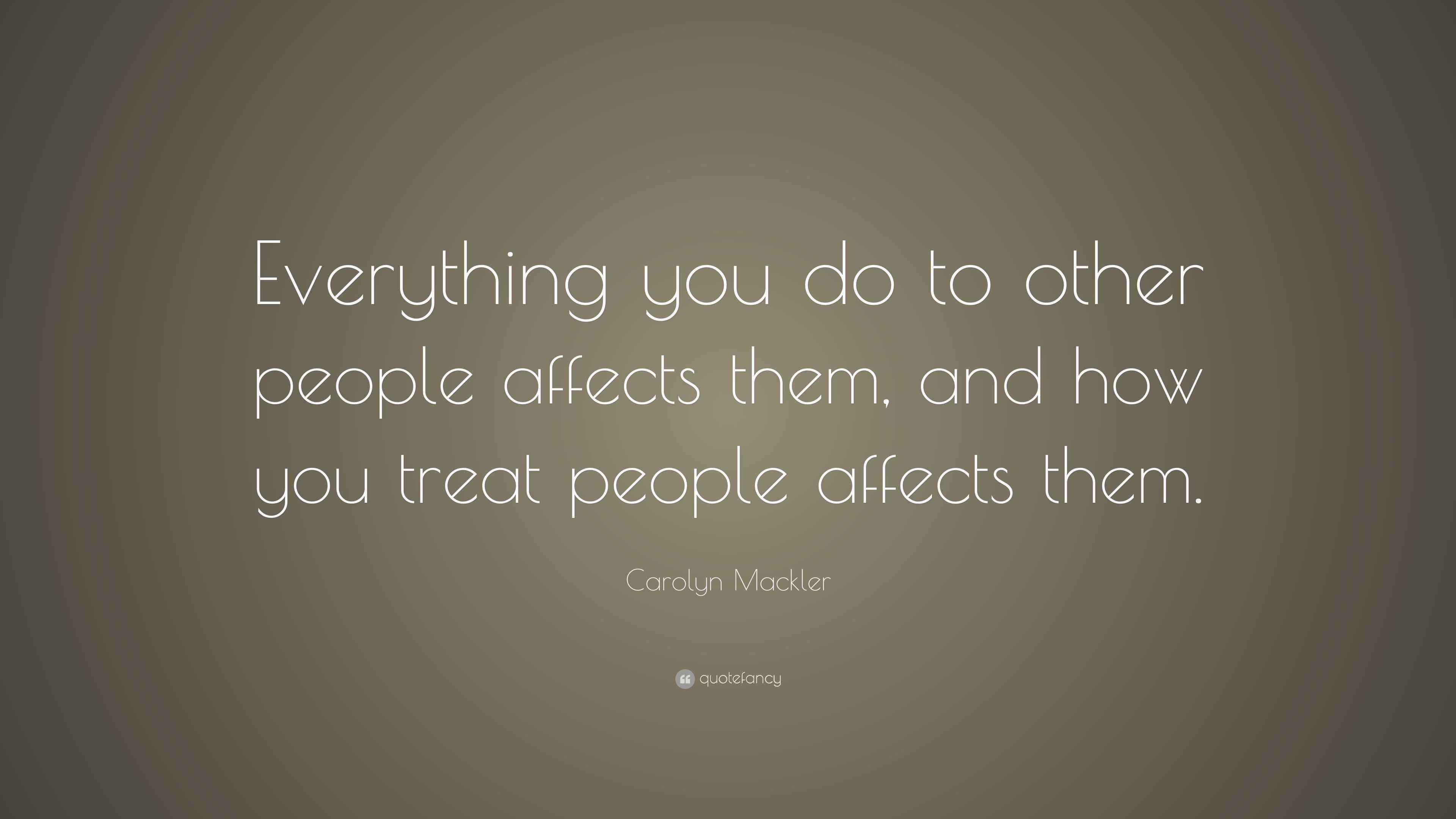 Carolyn Mackler Quote: “Everything you do to other people affects them ...