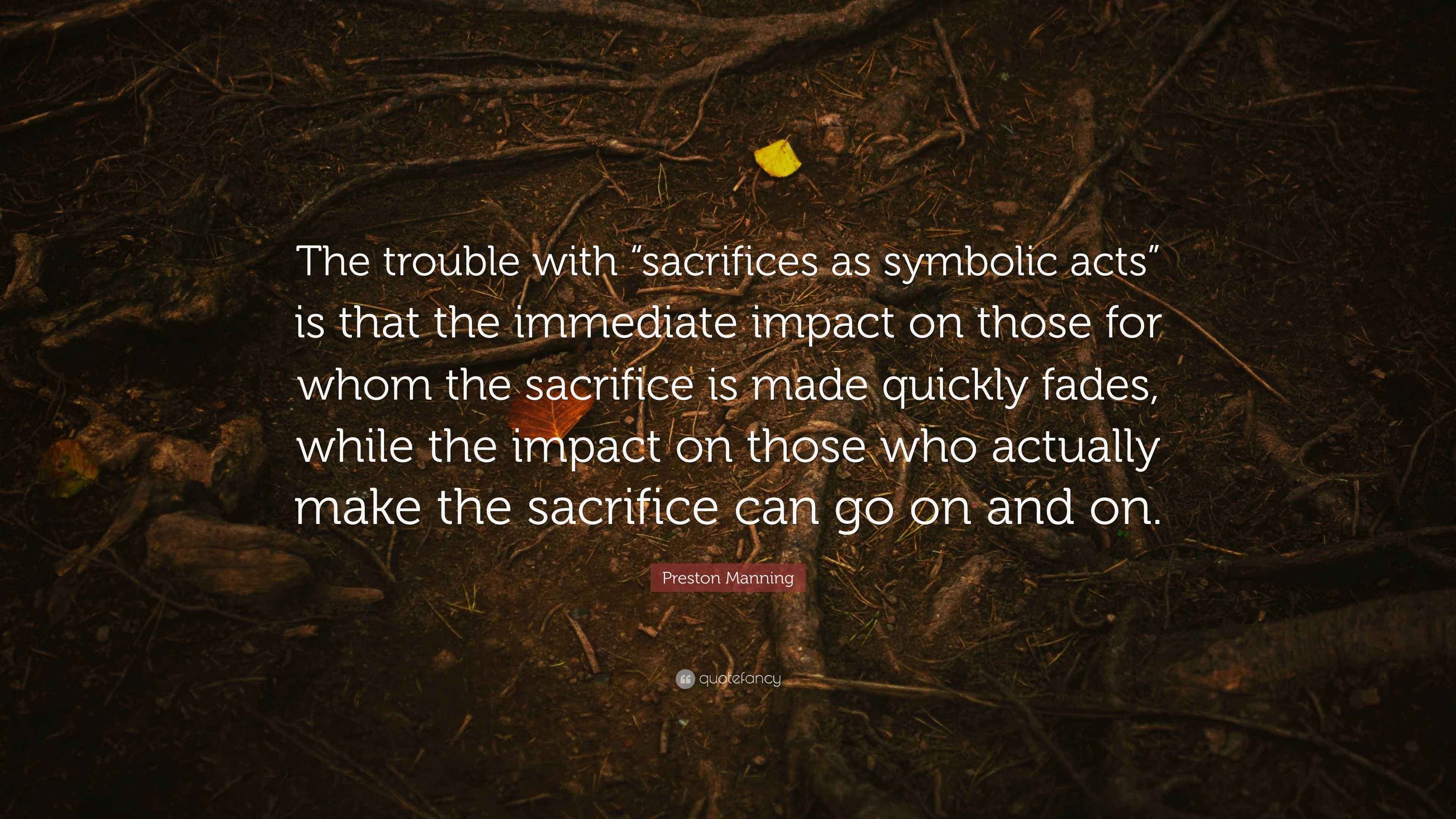 Preston Manning Quote: “The trouble with “sacrifices as symbolic acts ...