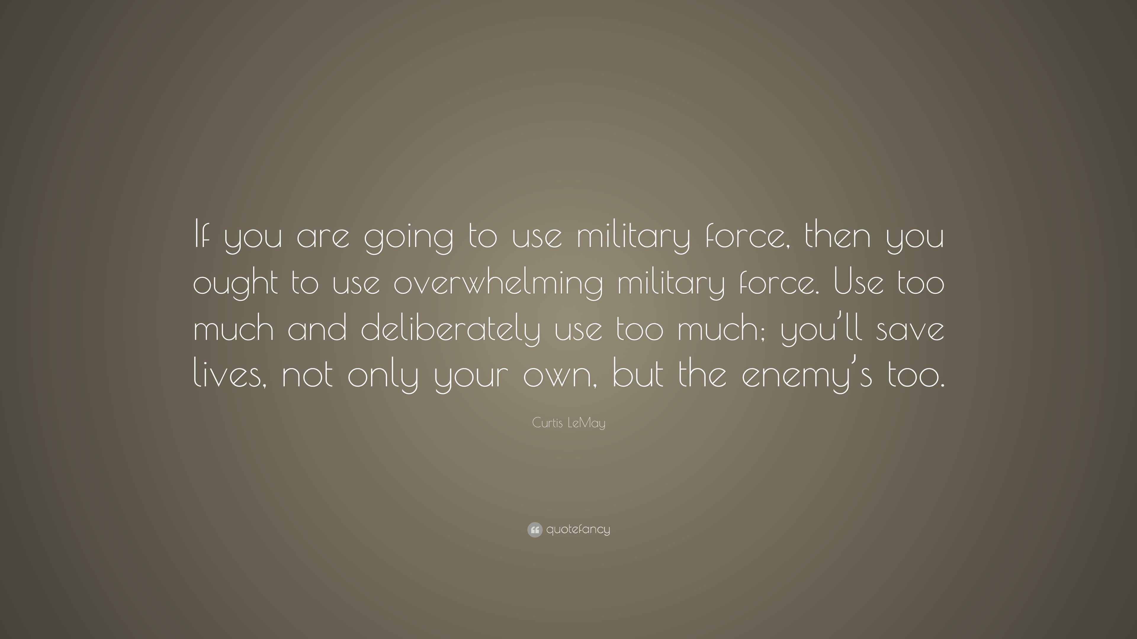Curtis LeMay Quote: “If you are going to use military force, then you ...