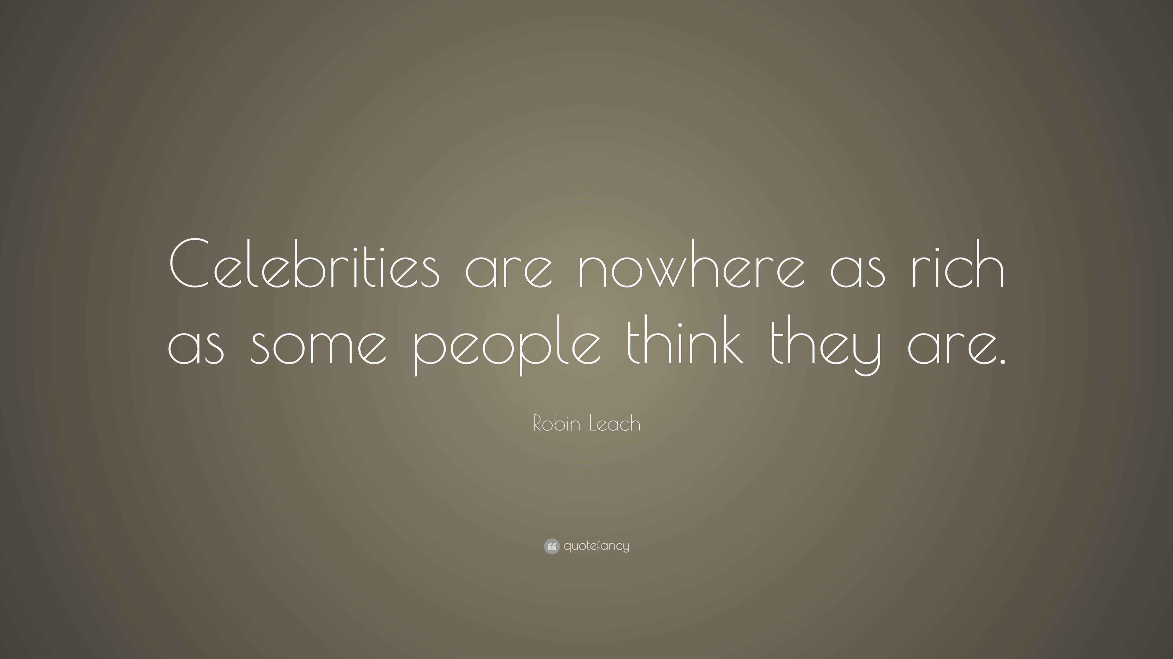 Robin Leach Quote: “Celebrities are nowhere as rich as some people ...