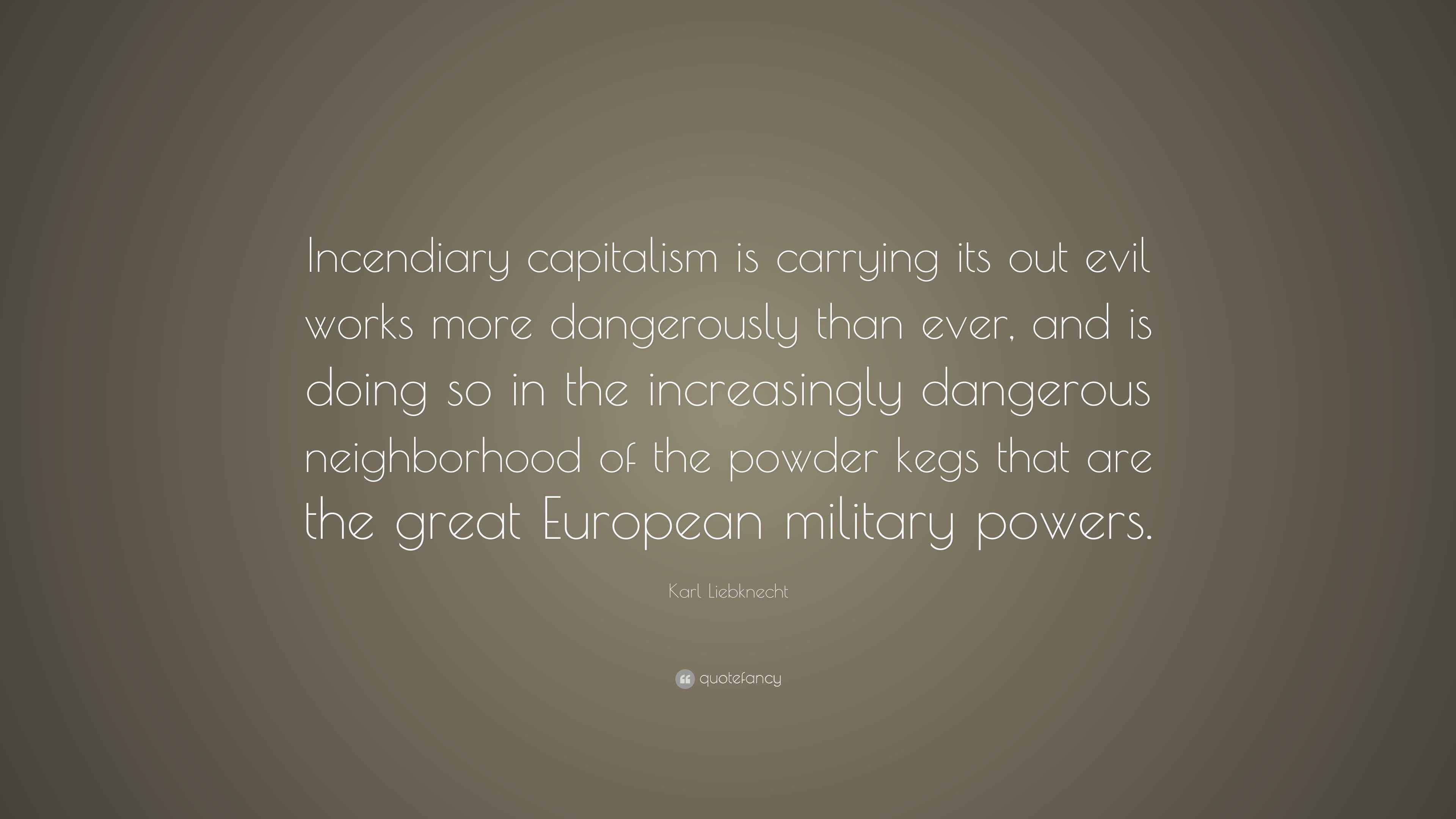 Karl Liebknecht Quote: “Incendiary capitalism is carrying its out evil ...