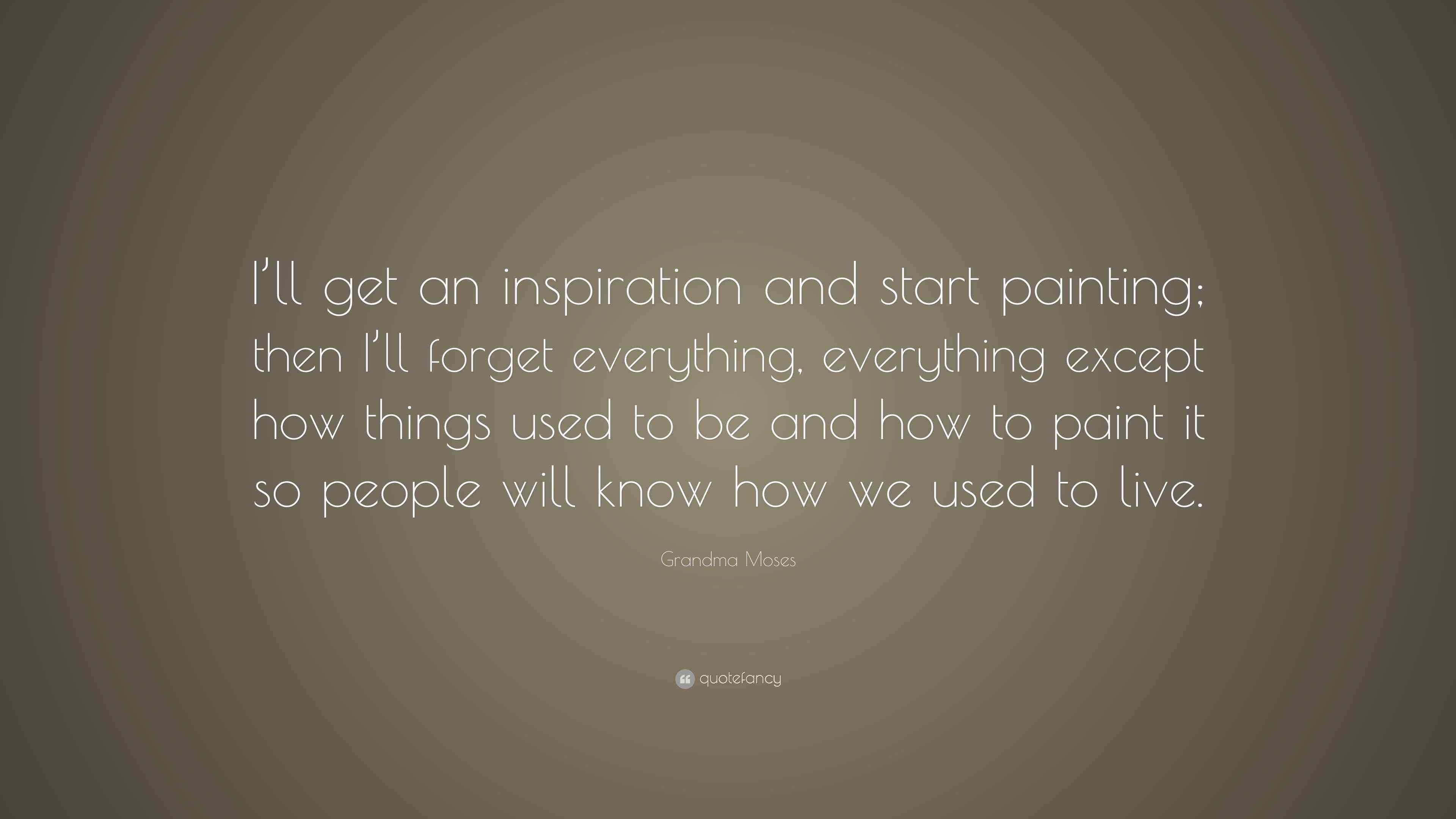 Grandma Moses Quote: “I’ll get an inspiration and start painting; then ...