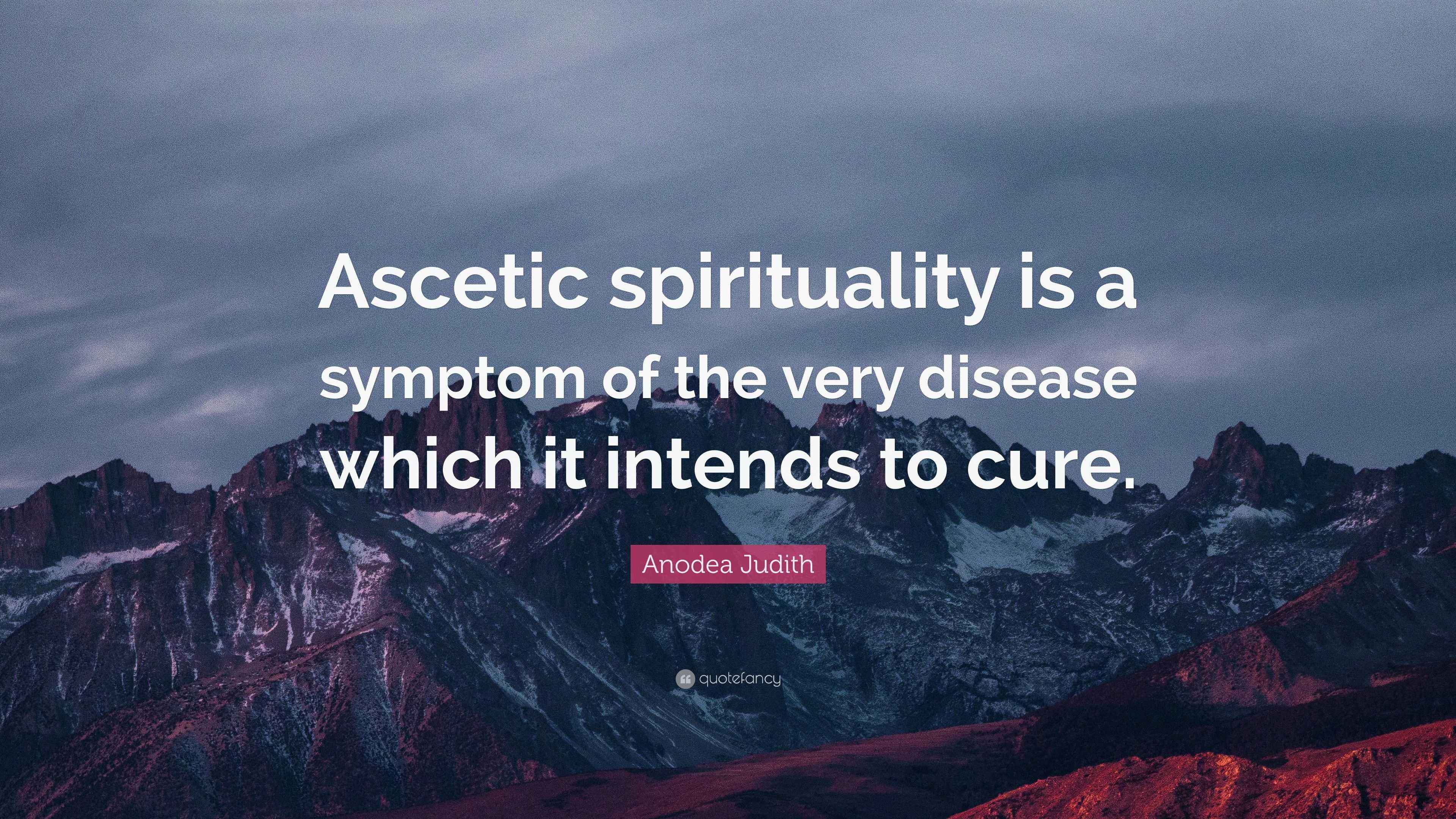Anodea Judith Quote: “Ascetic spirituality is a symptom of the very ...