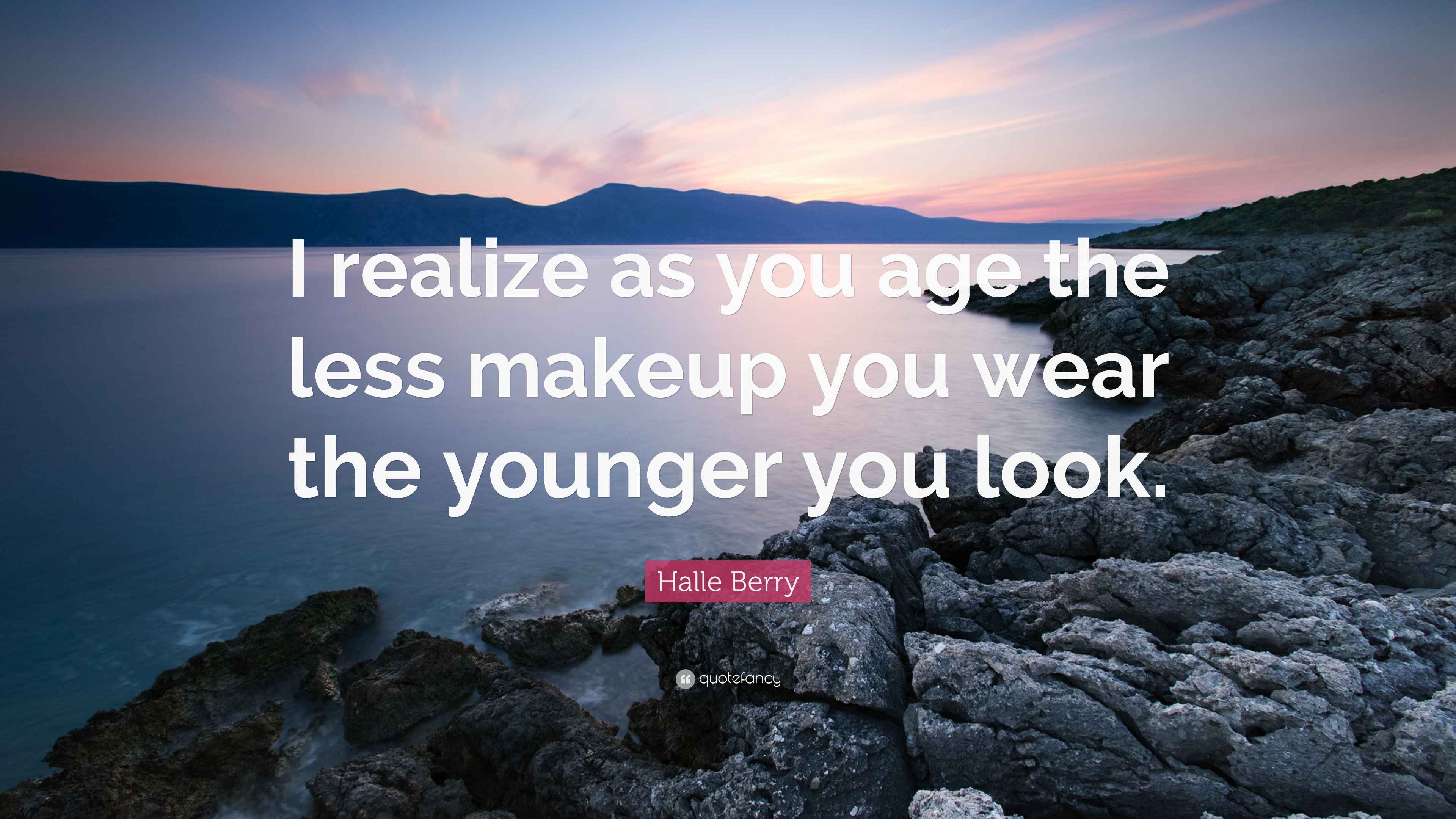 Halle Berry Quote: “I realize as you age the less makeup you wear the ...