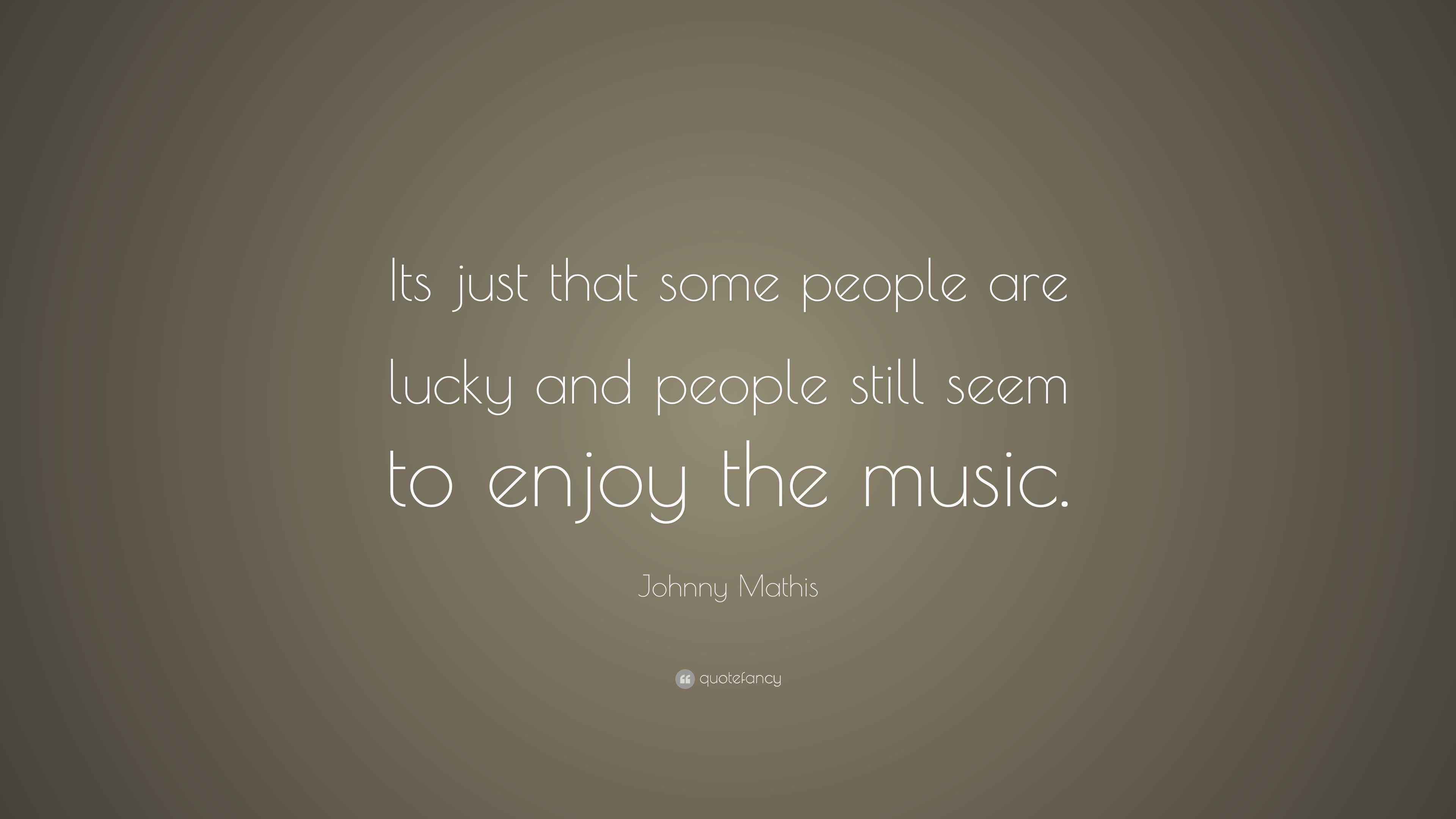 Johnny Mathis Quote: “Its just that some people are lucky and people ...