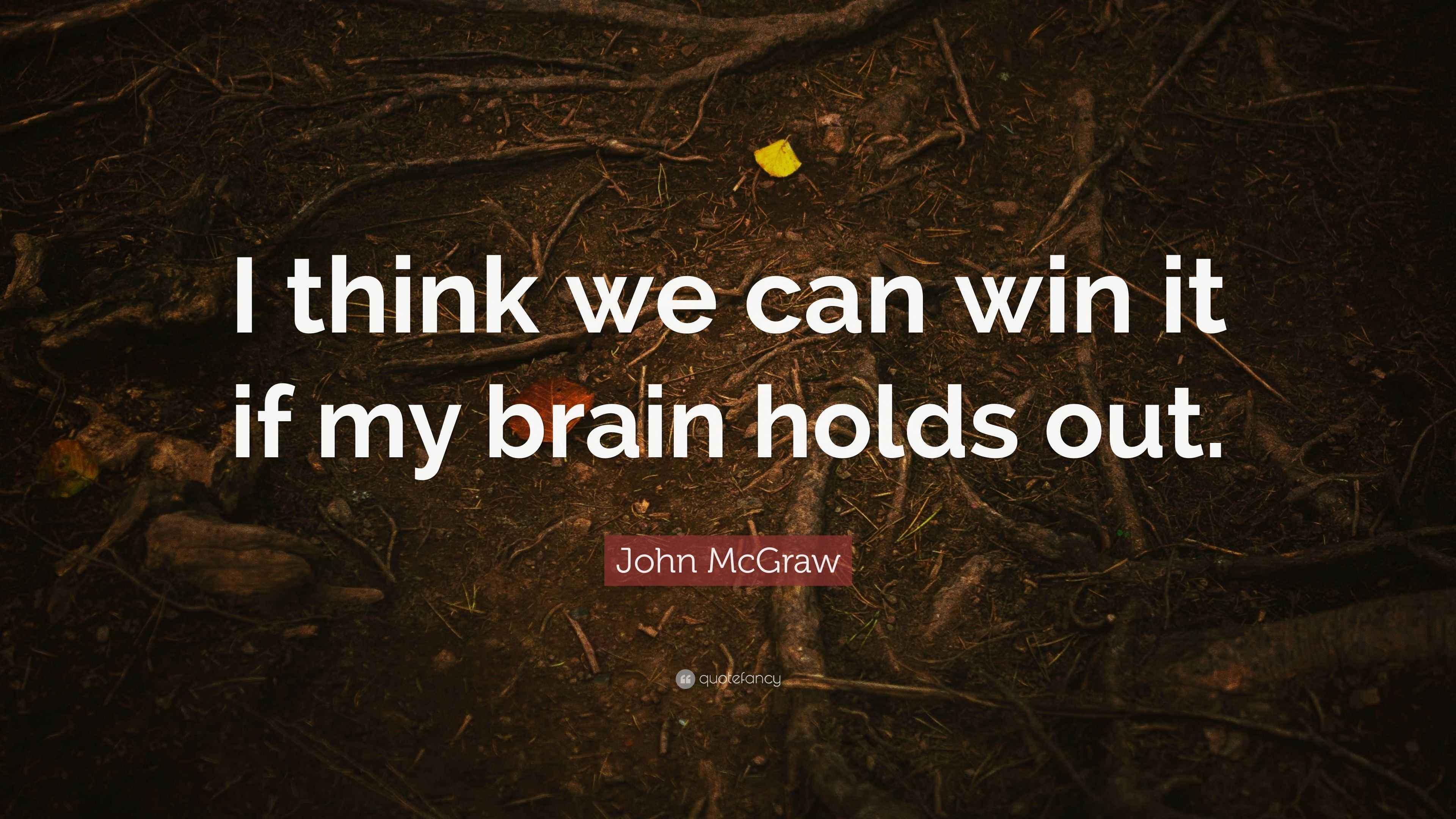 John McGraw Quote: “I think we can win it if my brain holds out.”