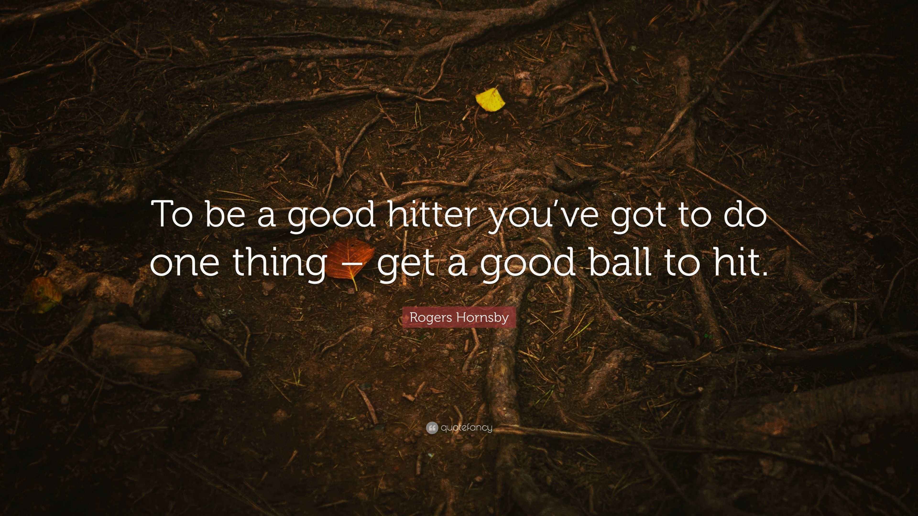 Rogers Hornsby Quote: “To be a good hitter you’ve got to do one thing ...