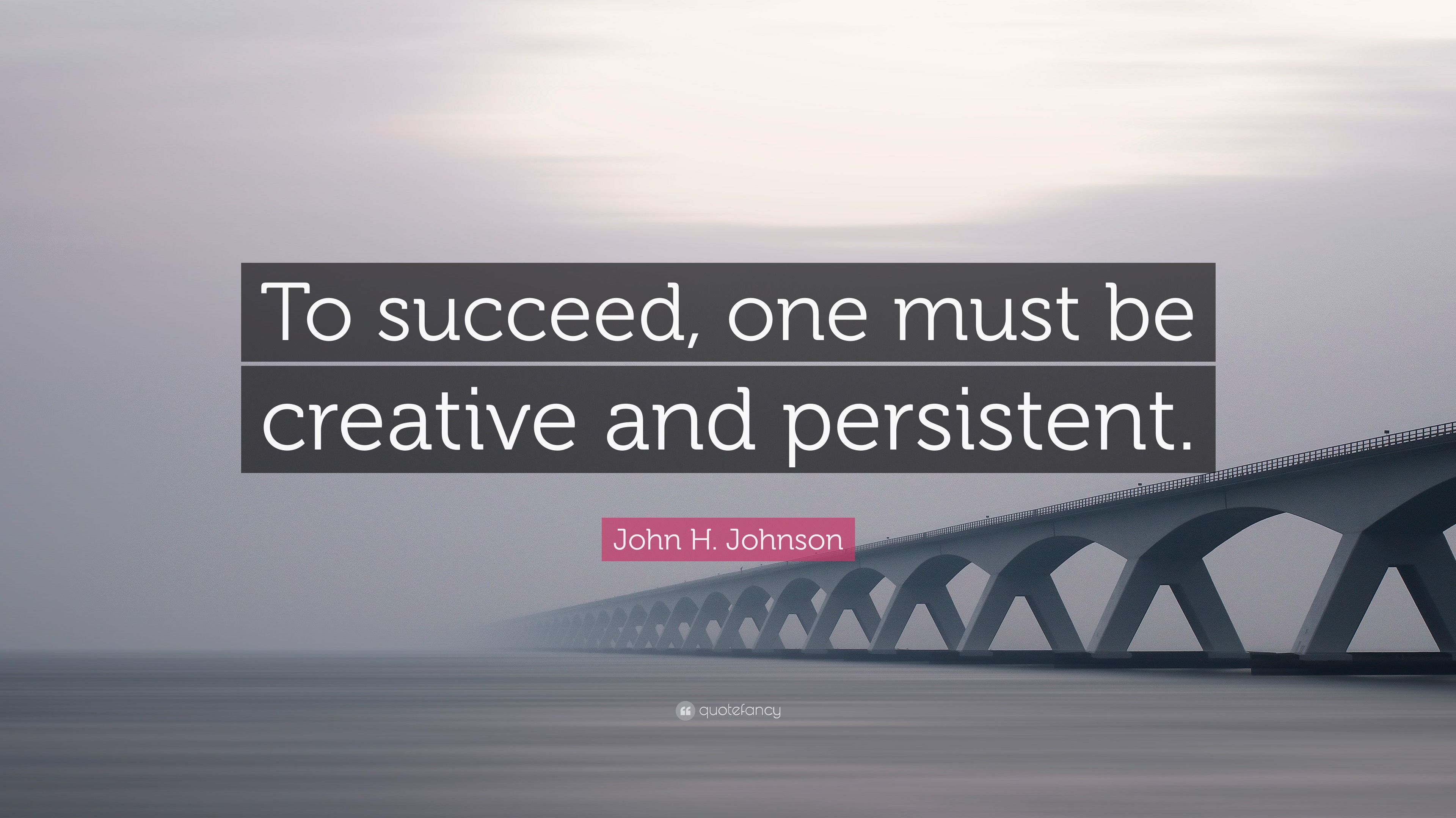 John H. Johnson Quote: “To succeed, one must be creative and persistent.”