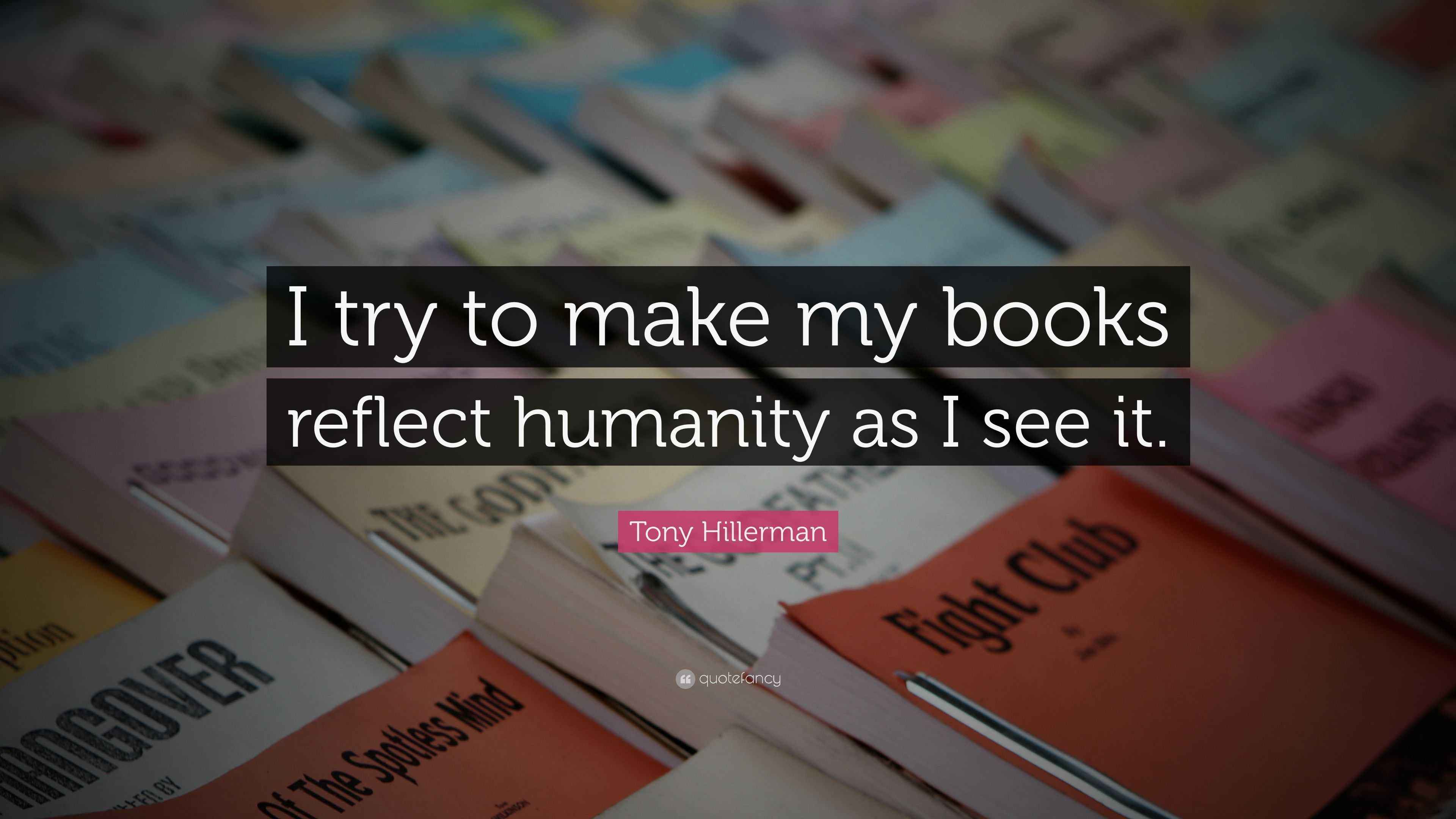 Tony Hillerman Quote: “I try to make my books reflect humanity as I see ...
