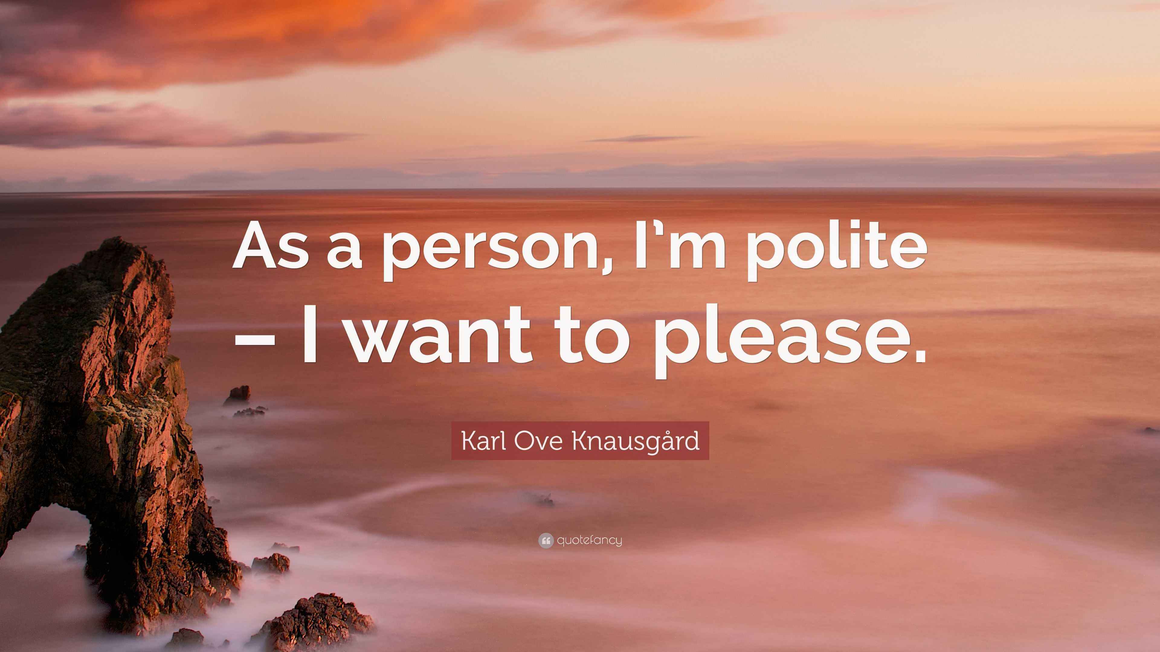 Karl Ove Knausgård Quote: “As a person, I’m polite – I want to please.”