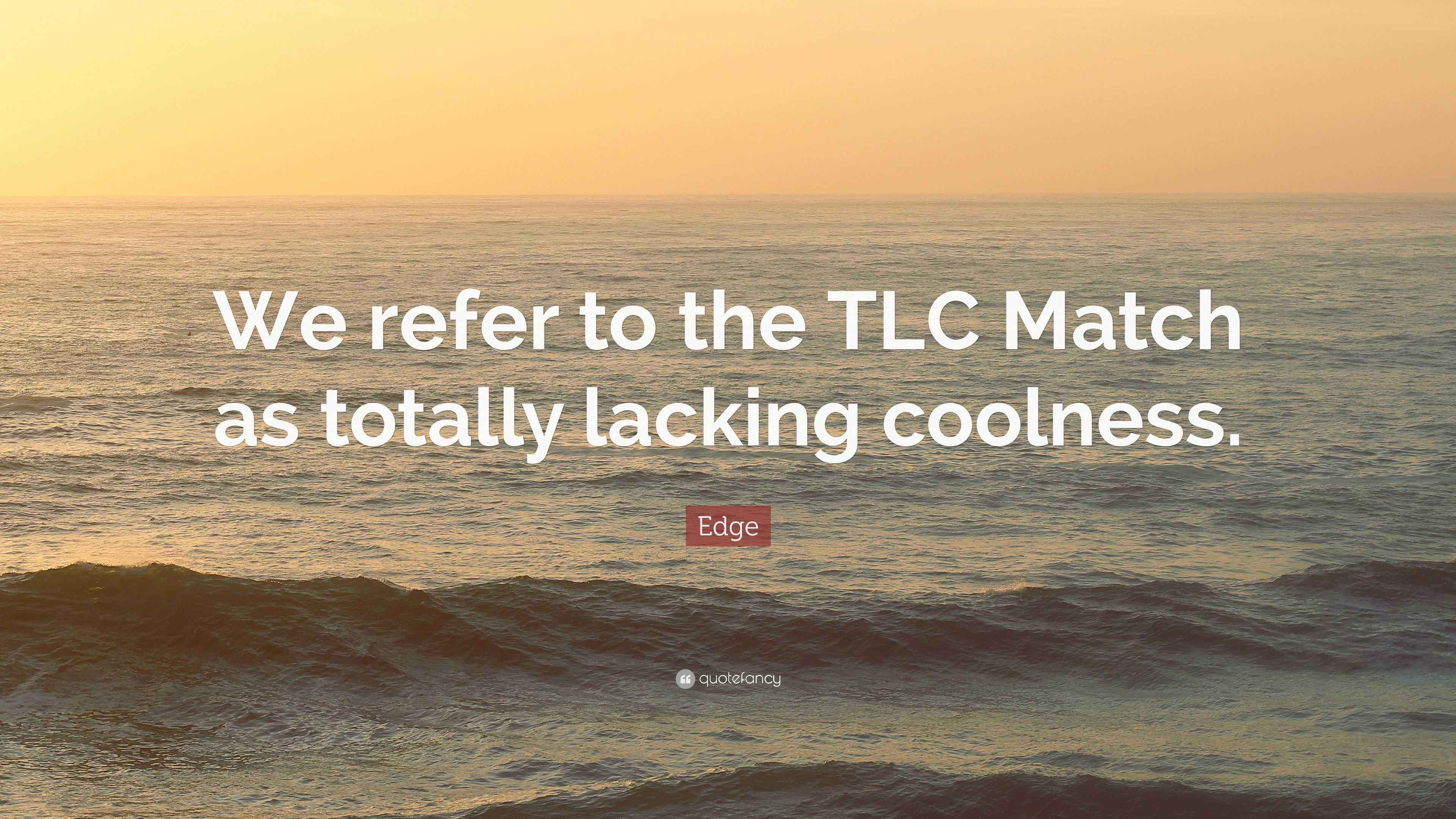 Edge Quote: “We refer to the TLC Match as totally lacking coolness.”