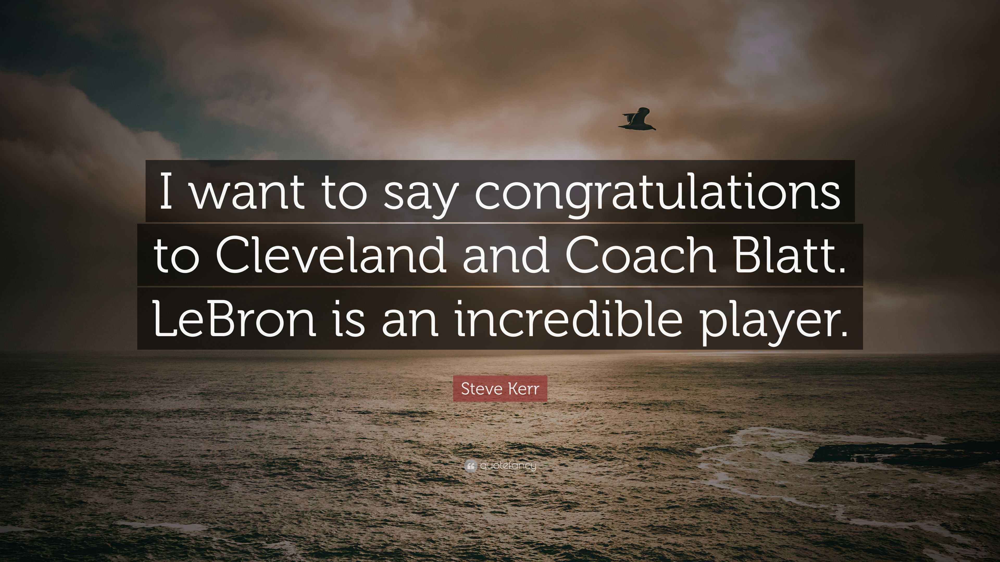 Steve Kerr Quote: “I want to say congratulations to Cleveland and Coach ...
