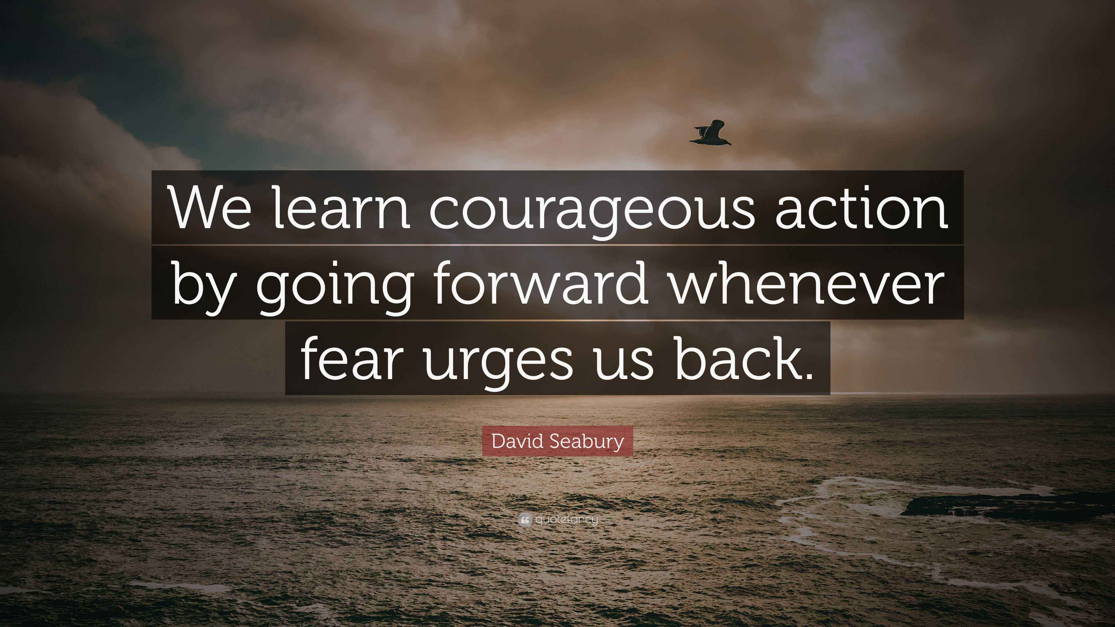 David Seabury Quote: “We learn courageous action by going forward ...