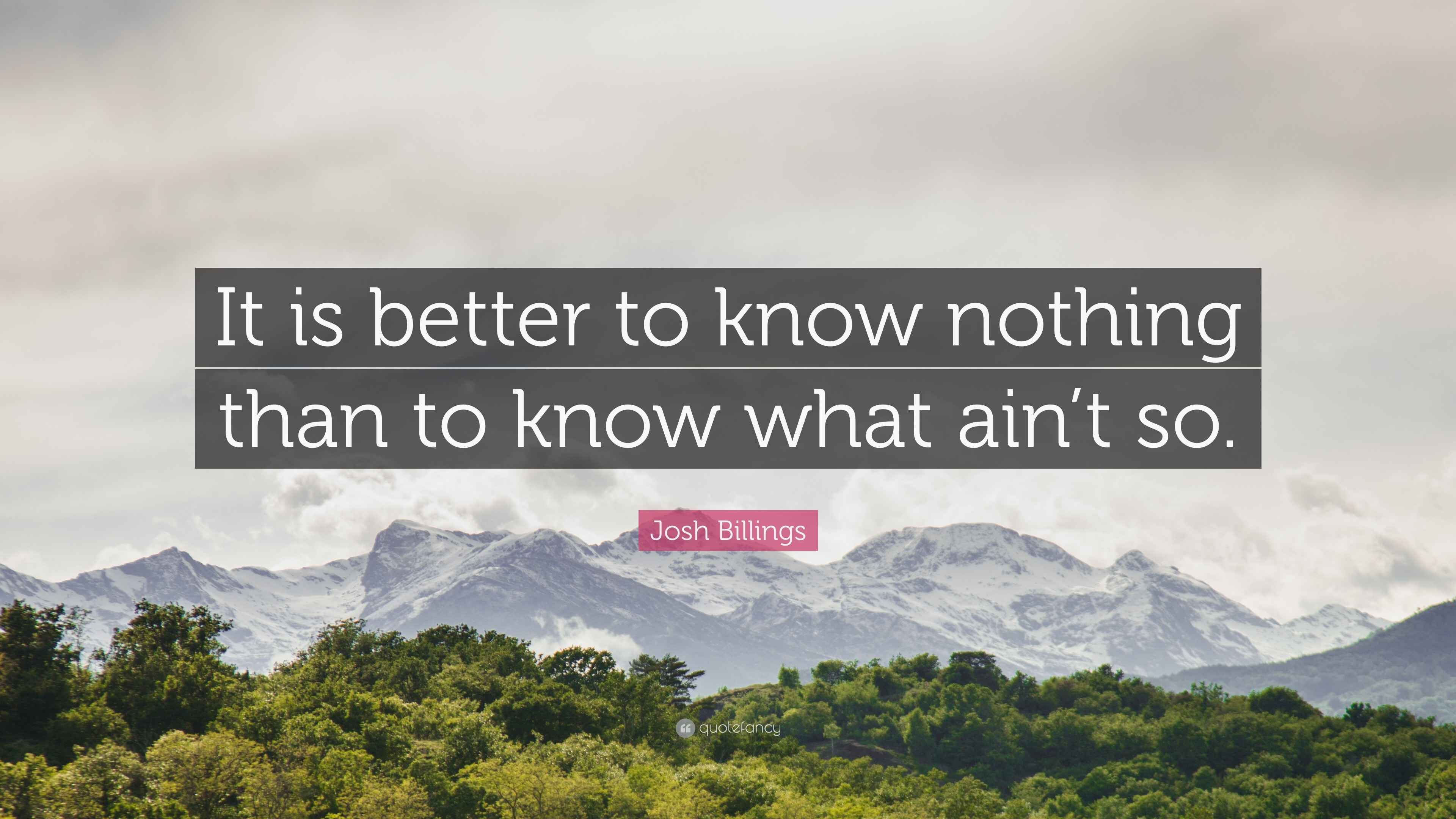 Josh Billings Quote: “It is better to know nothing than to know what ...