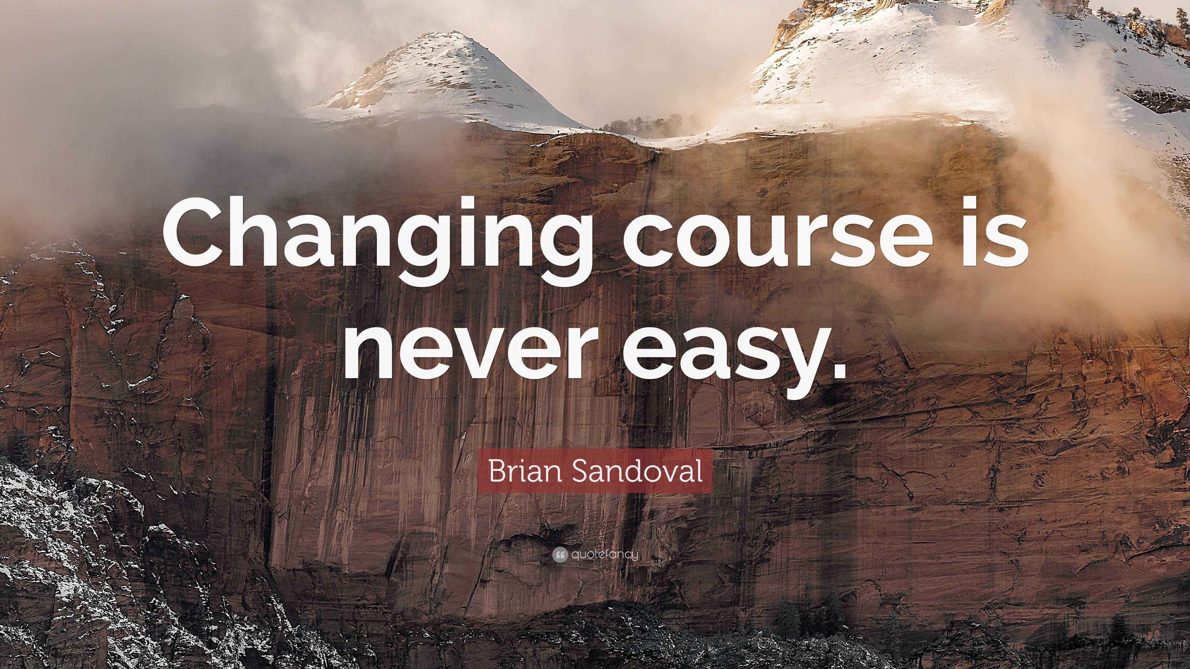 Brian Sandoval Quote: “Changing course is never easy.”