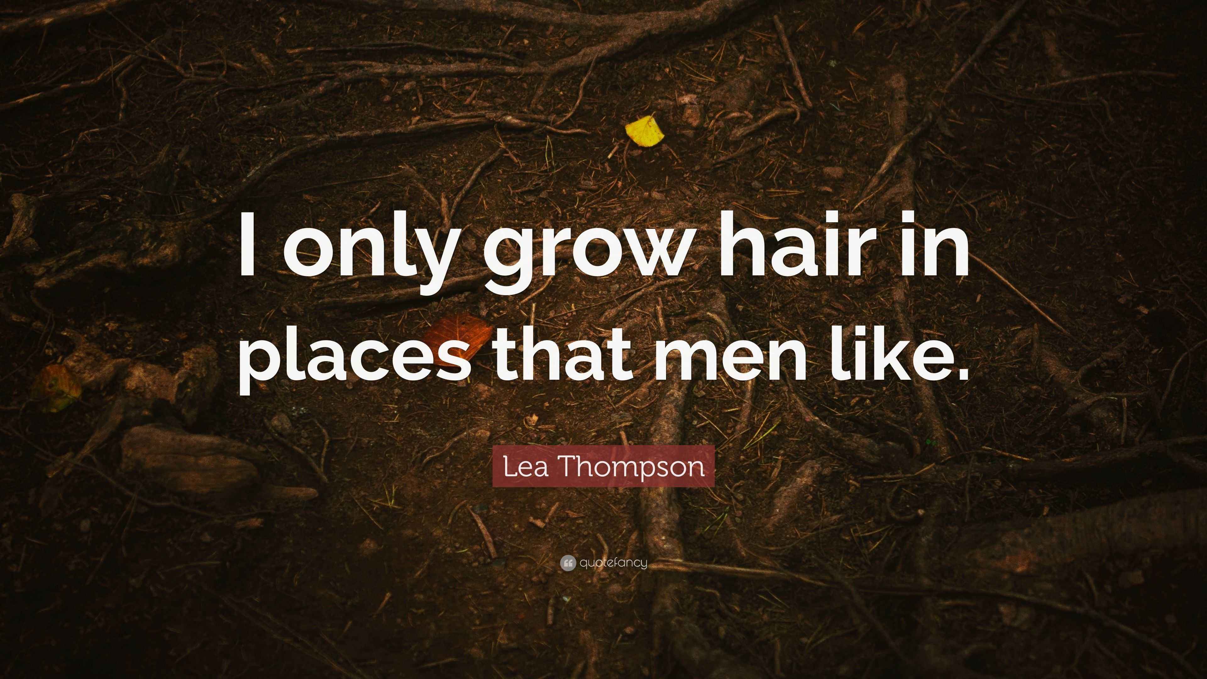 Lea Thompson Quote: “I only grow hair in places that men like.”